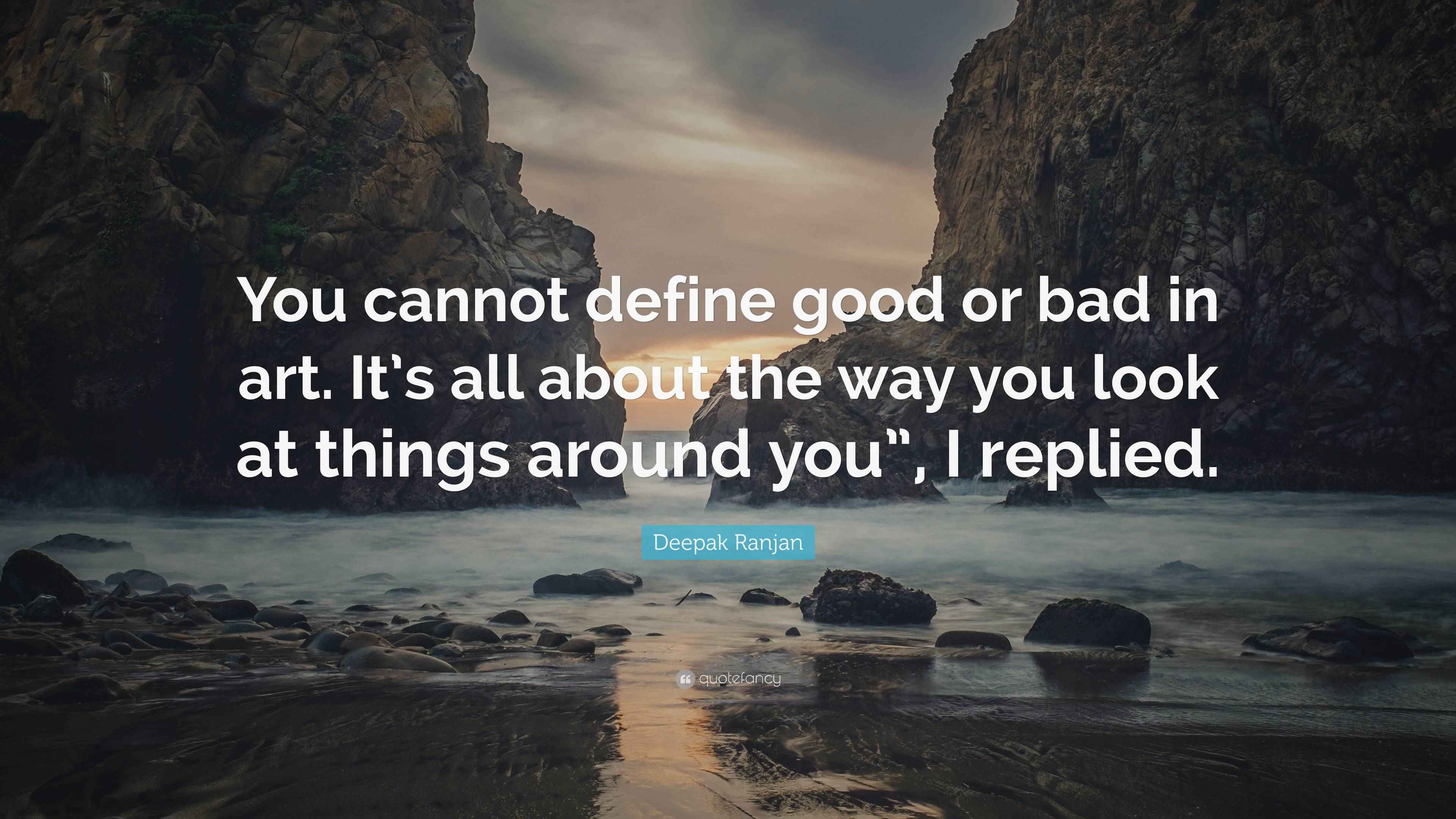Deepak Ranjan Quote: “You cannot define good or bad in art. It’s all ...
