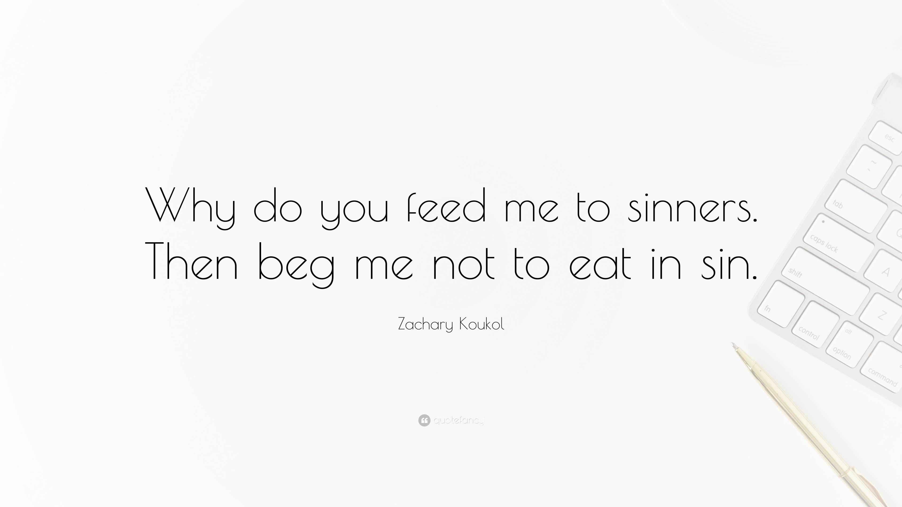 Zachary Koukol Quote: “Why do you feed me to sinners. Then beg me not ...