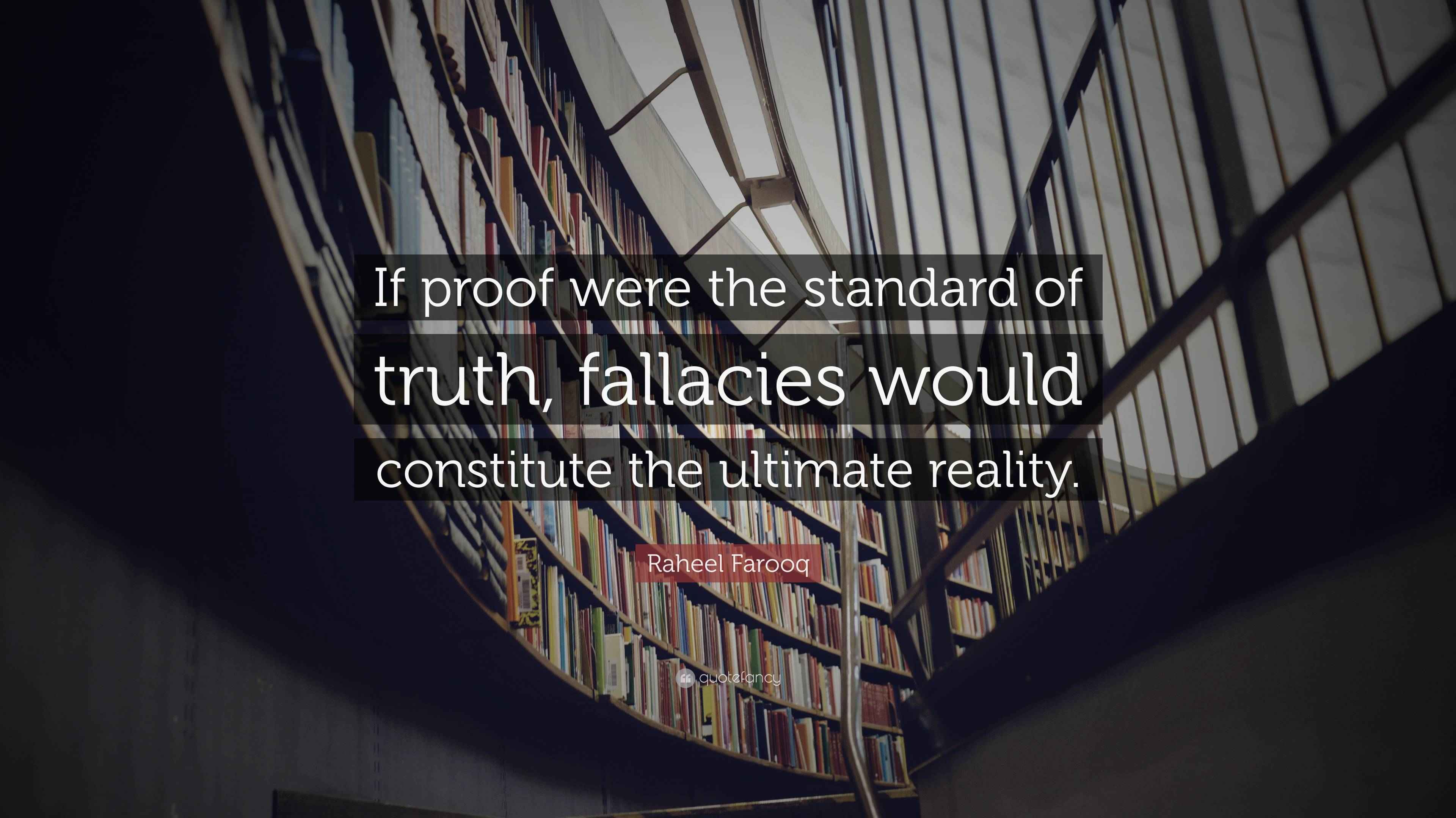 Raheel Farooq Quote: “If proof were the standard of truth, fallacies ...