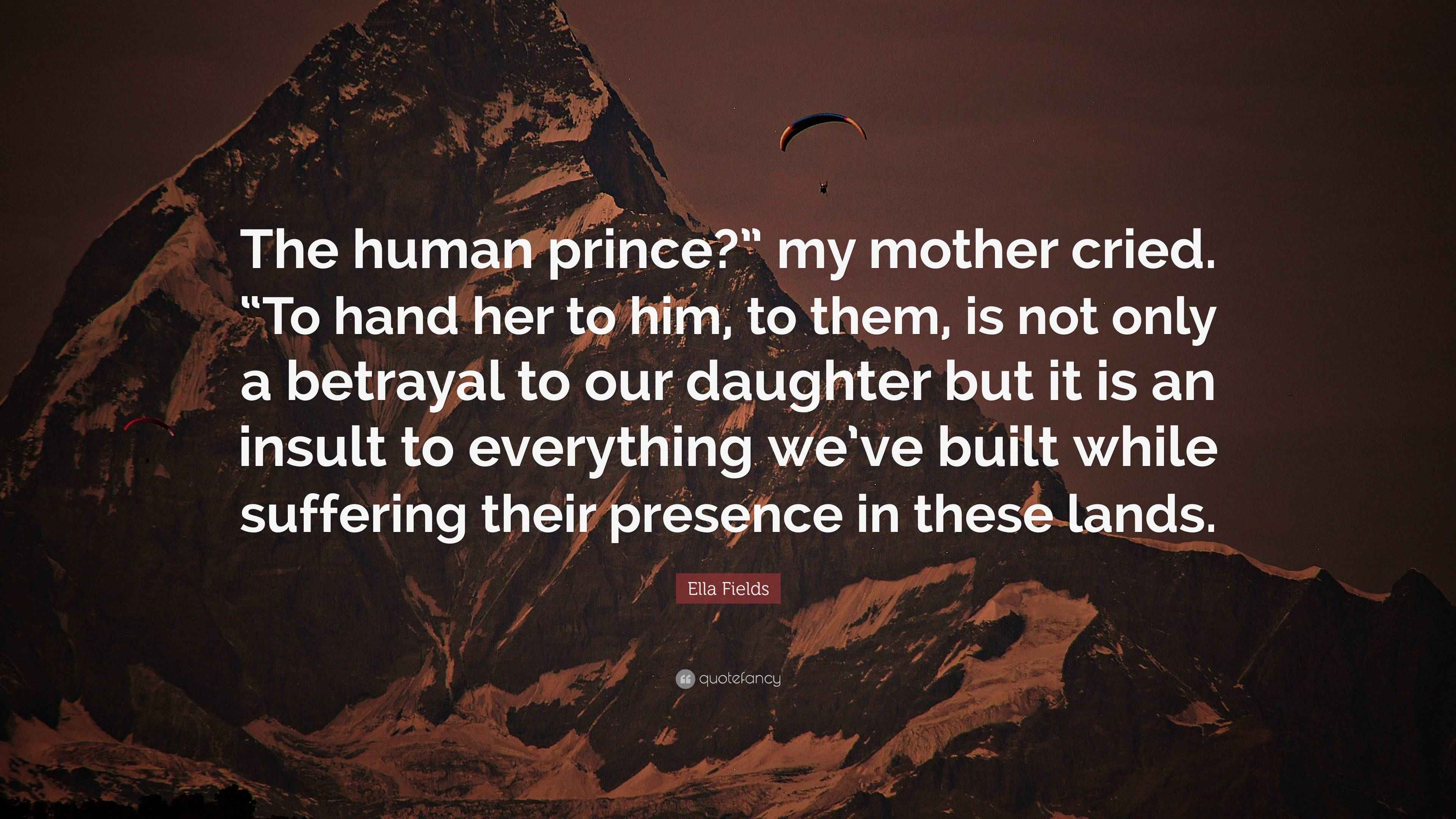 Ella Fields Quote: “The human prince?” my mother cried. “To hand her to ...