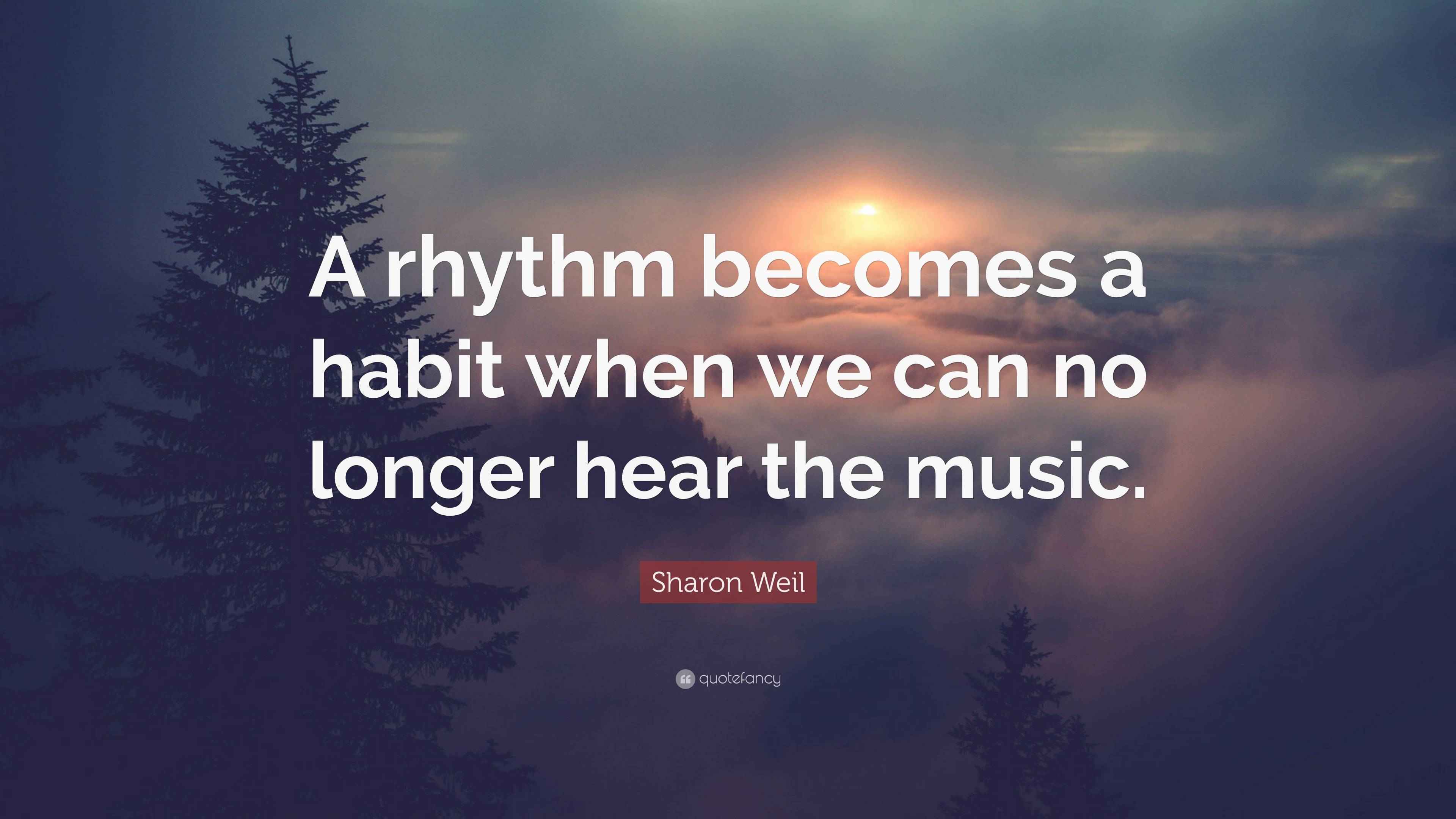 Sharon Weil Quote: “A rhythm becomes a habit when we can no longer hear ...