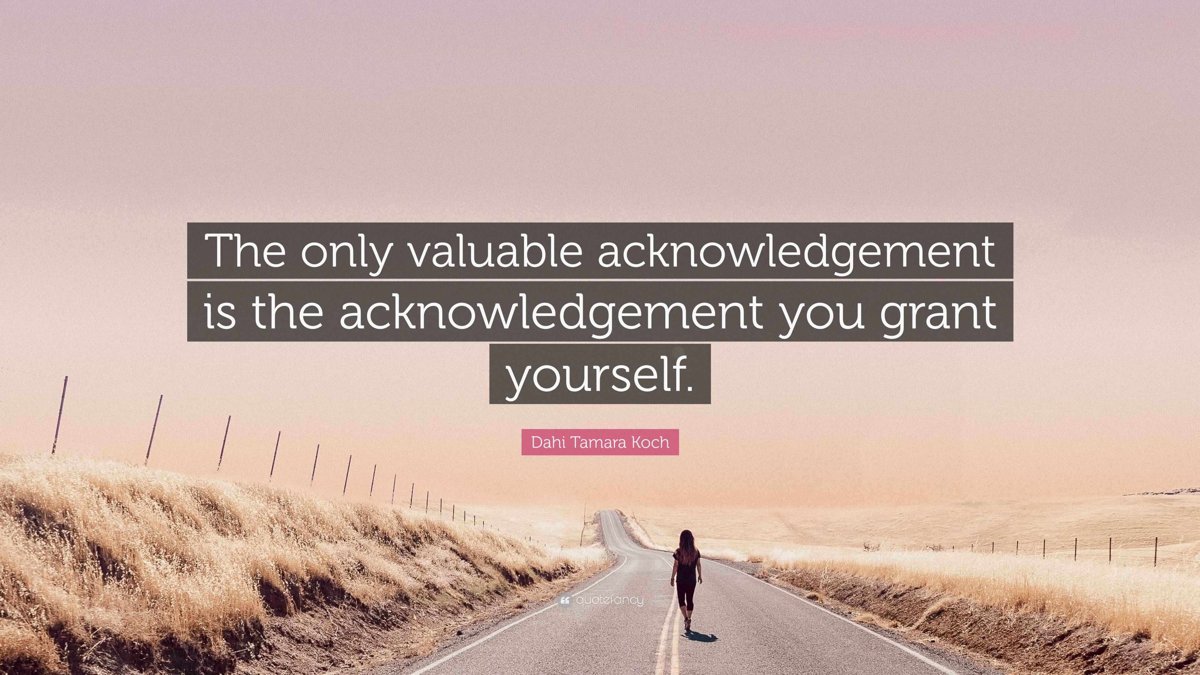 Dahi Tamara Koch Quote: “The only valuable acknowledgement is the ...
