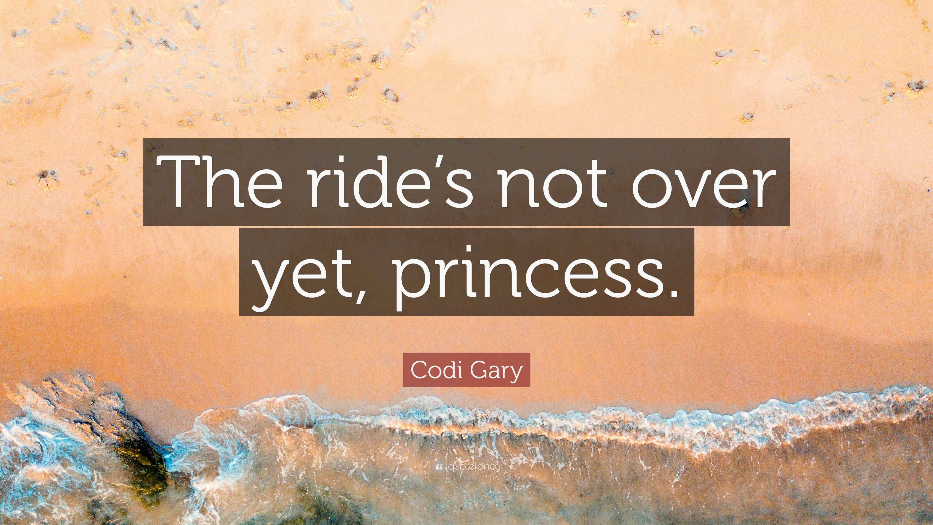 Codi Gary Quote: “The ride’s not over yet, princess.”