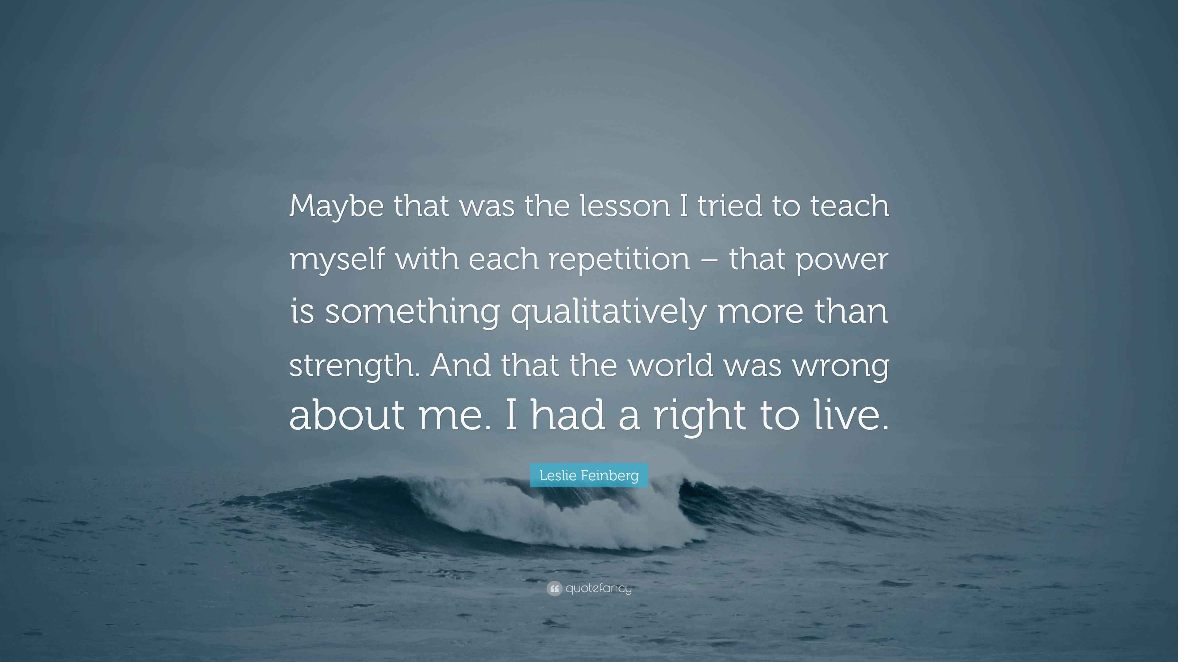 Leslie Feinberg Quote: “Maybe that was the lesson I tried to teach ...
