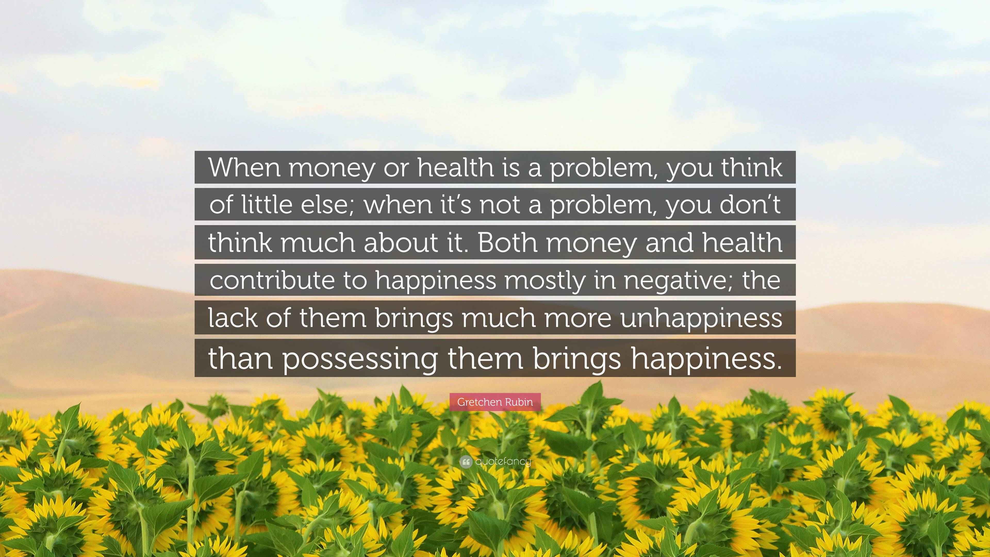 Gretchen Rubin Quote: “When money or health is a problem, you think of ...
