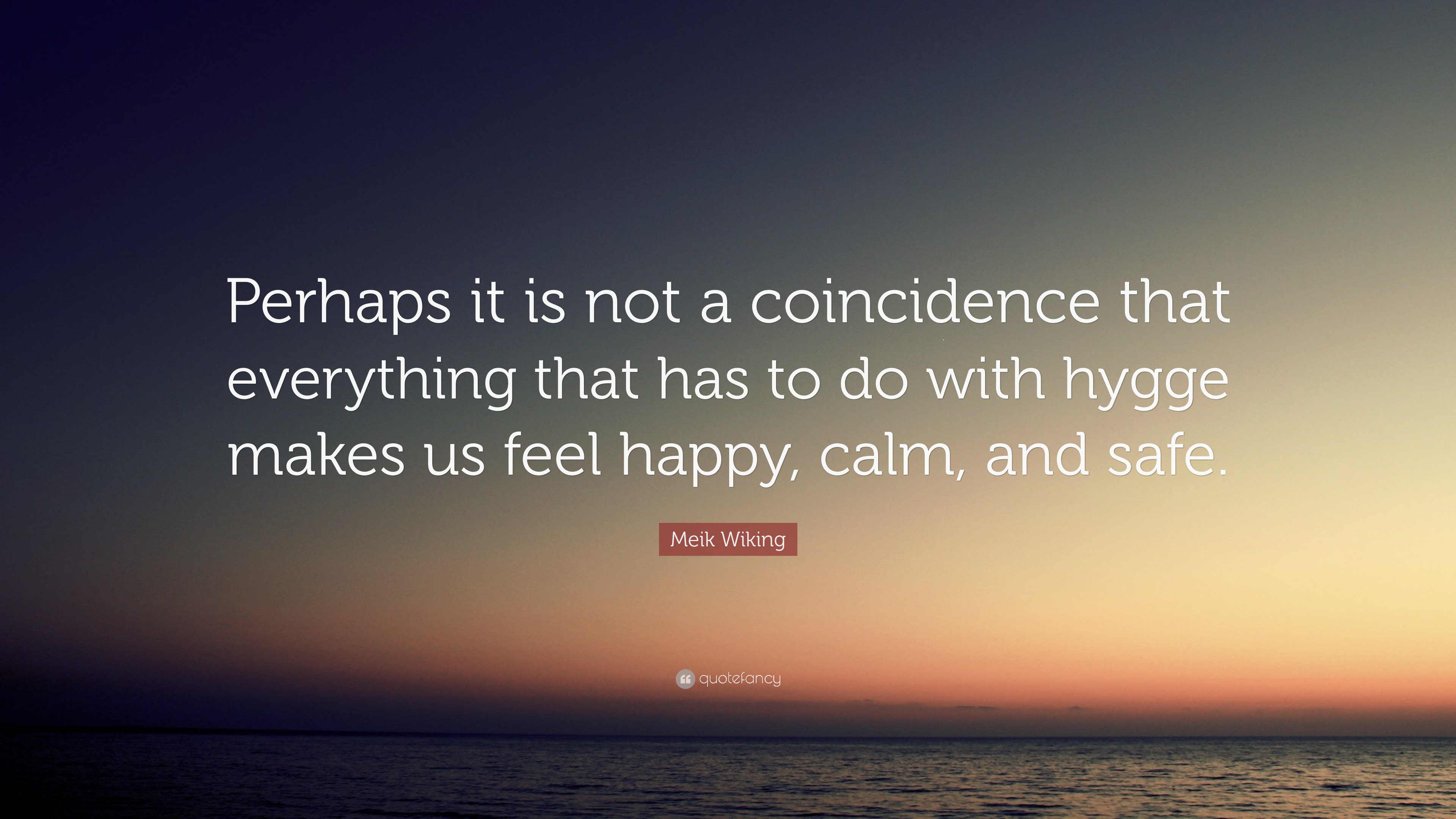 Meik Wiking Quote: “Perhaps it is not a coincidence that everything ...