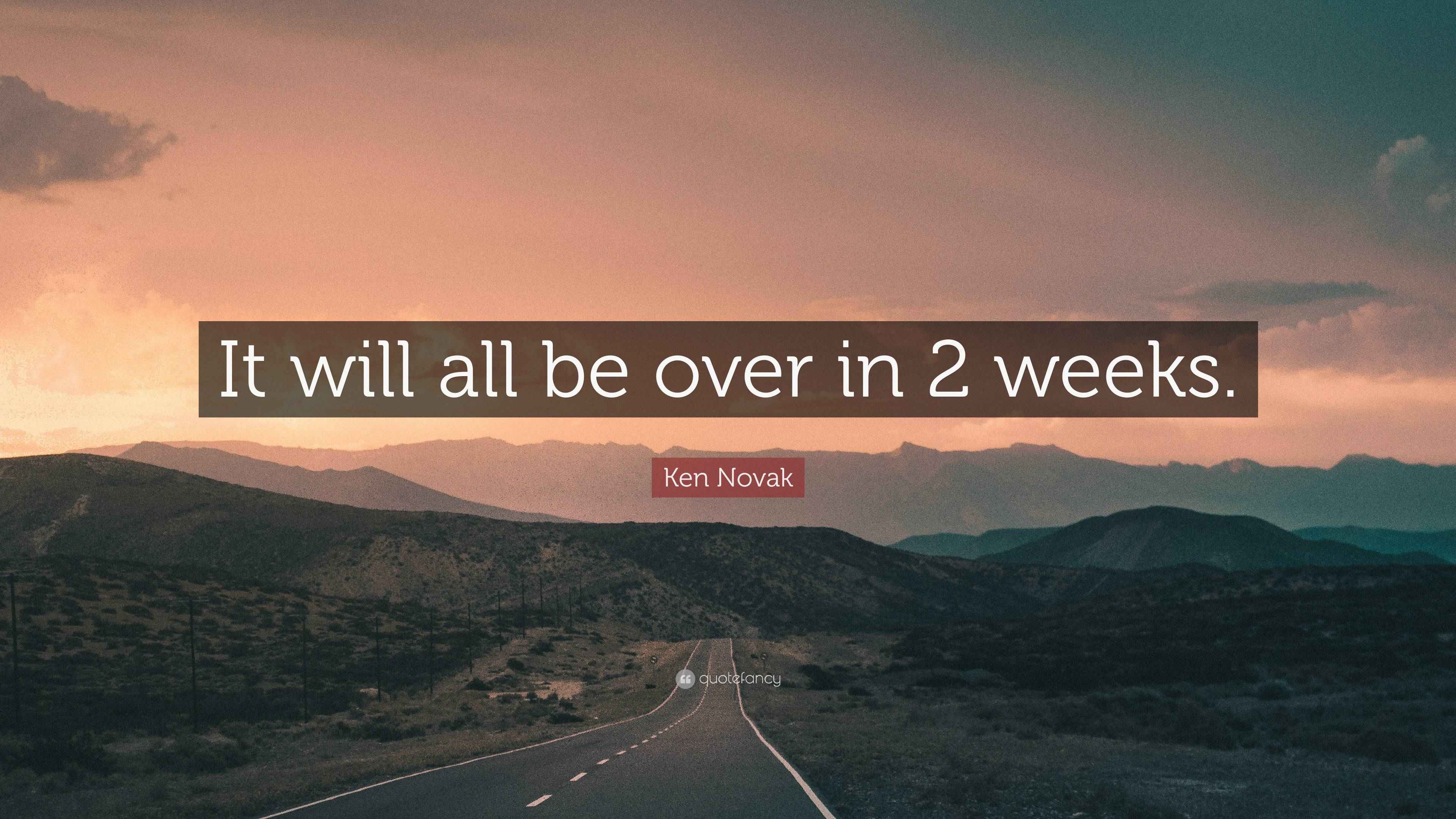 Ken Novak Quote: “It will all be over in 2 weeks.”