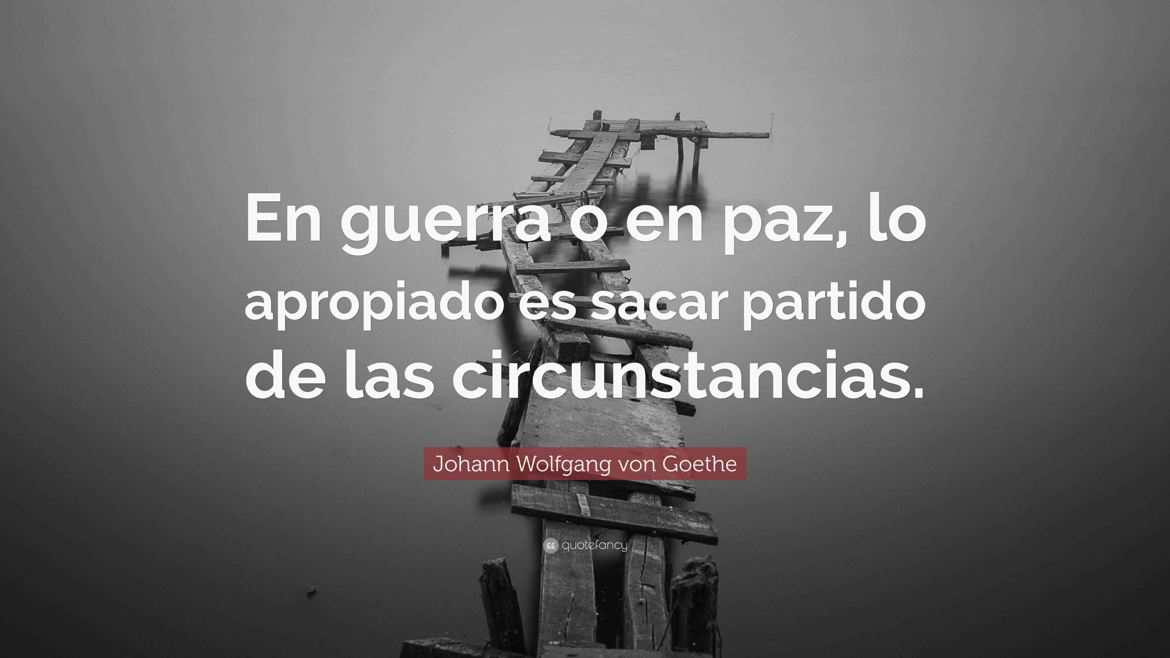 Johann Wolfgang von Goethe Quote: “En guerra o en paz, lo apropiado es ...