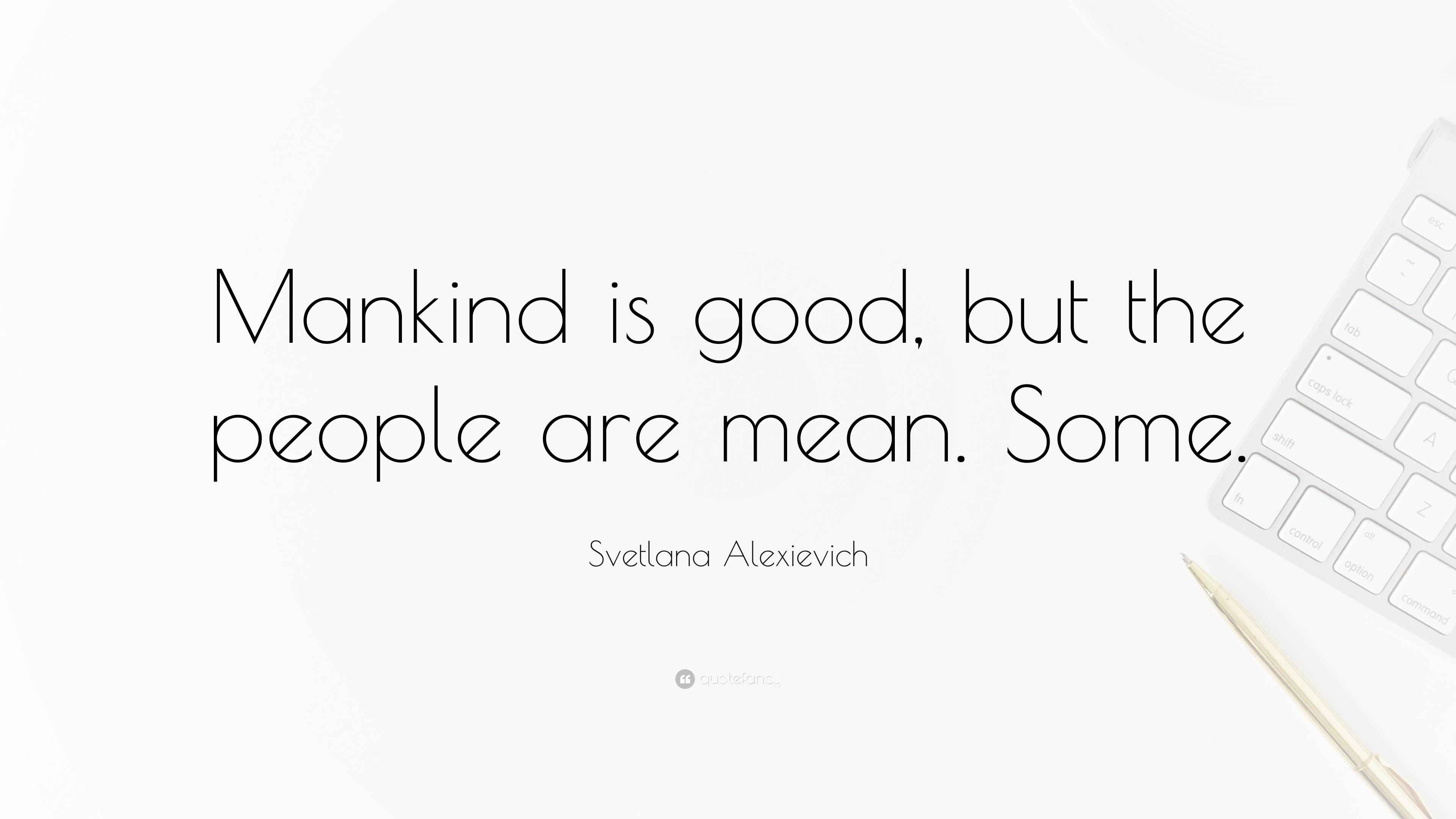 Svetlana Alexievich Quote: “Mankind is good, but the people are mean ...