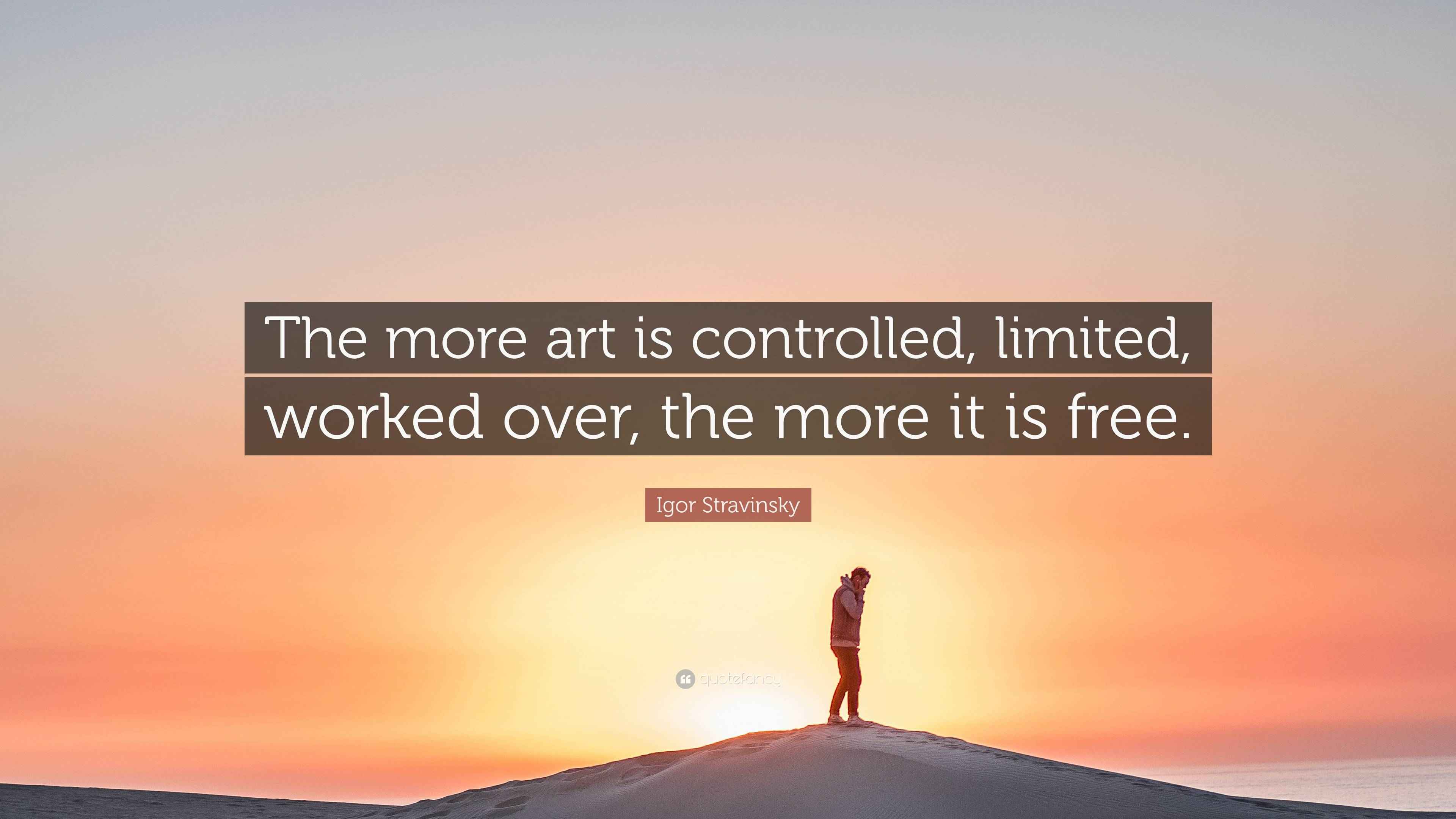 Igor Stravinsky Quote: “The more art is controlled, limited, worked ...