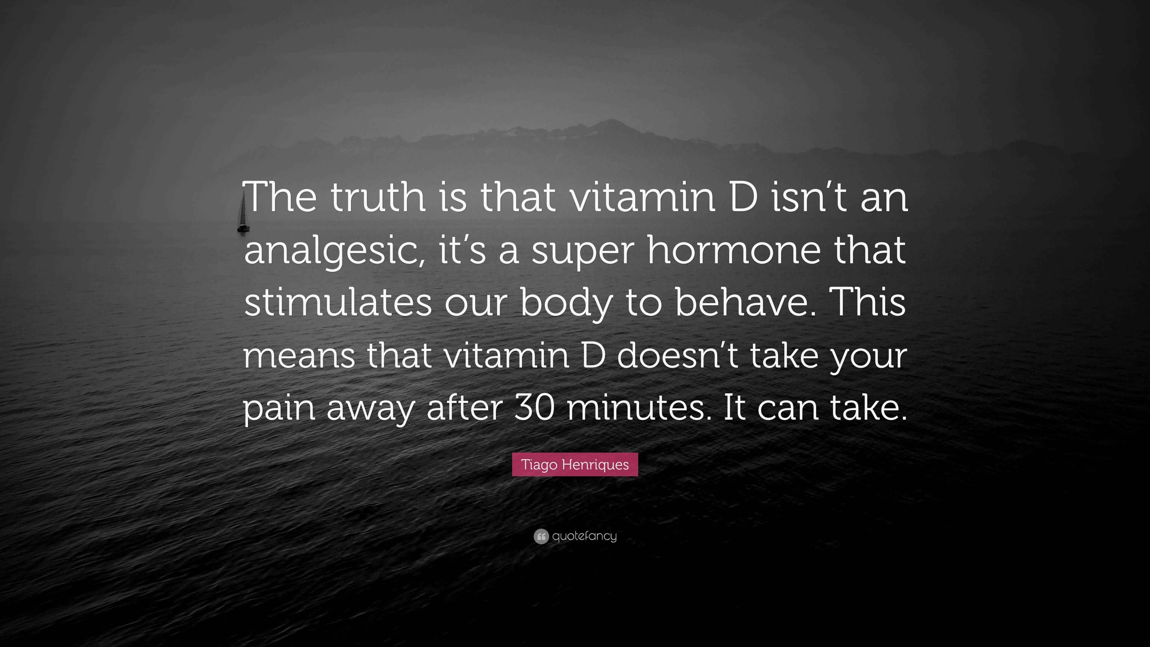 Tiago Henriques Quote: “The truth is that vitamin D isn’t an analgesic ...