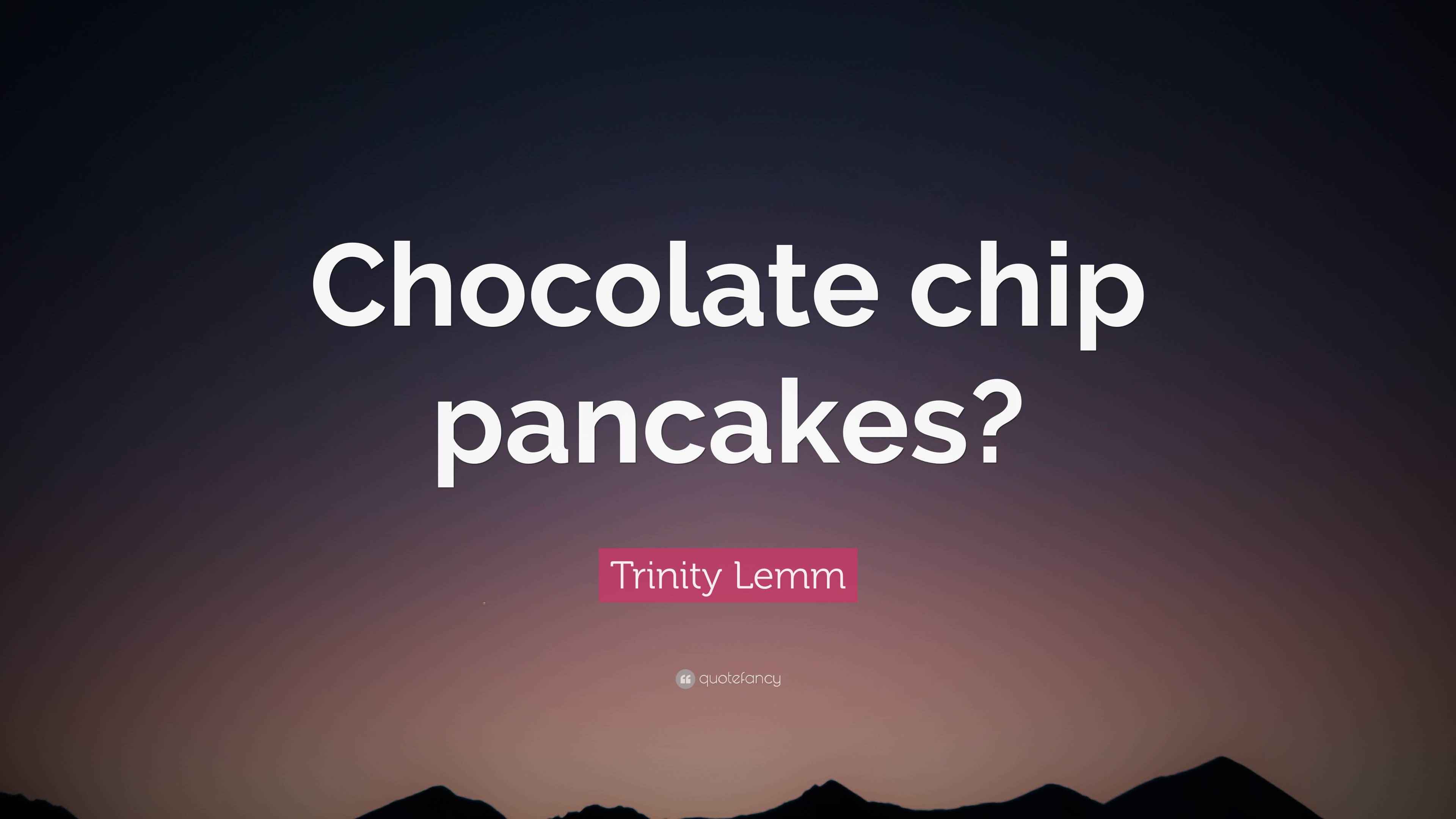 Trinity Lemm Quote: “Chocolate chip pancakes?”