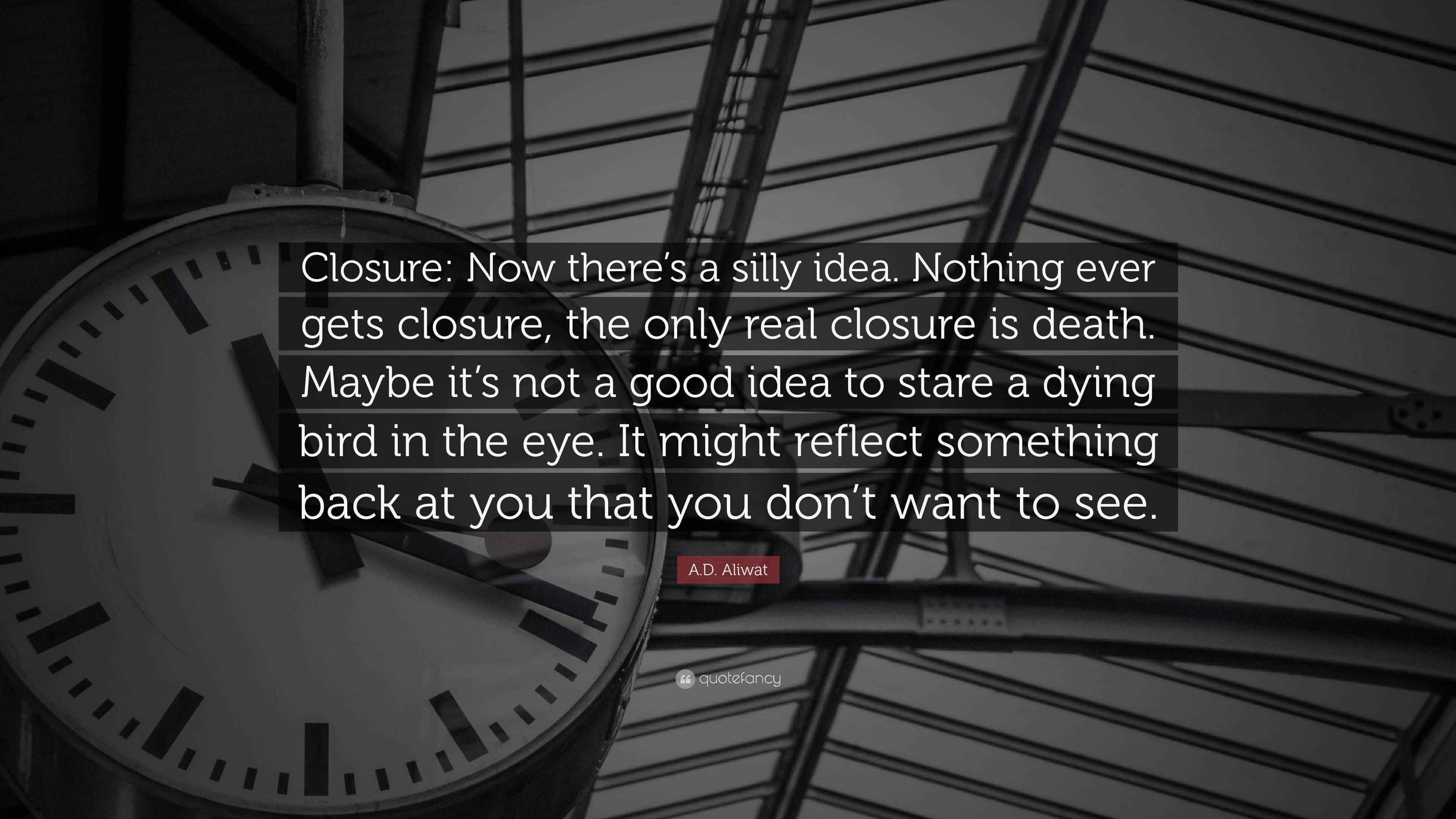 A.D. Aliwat Quote: “Closure: Now there’s a silly idea. Nothing ever ...