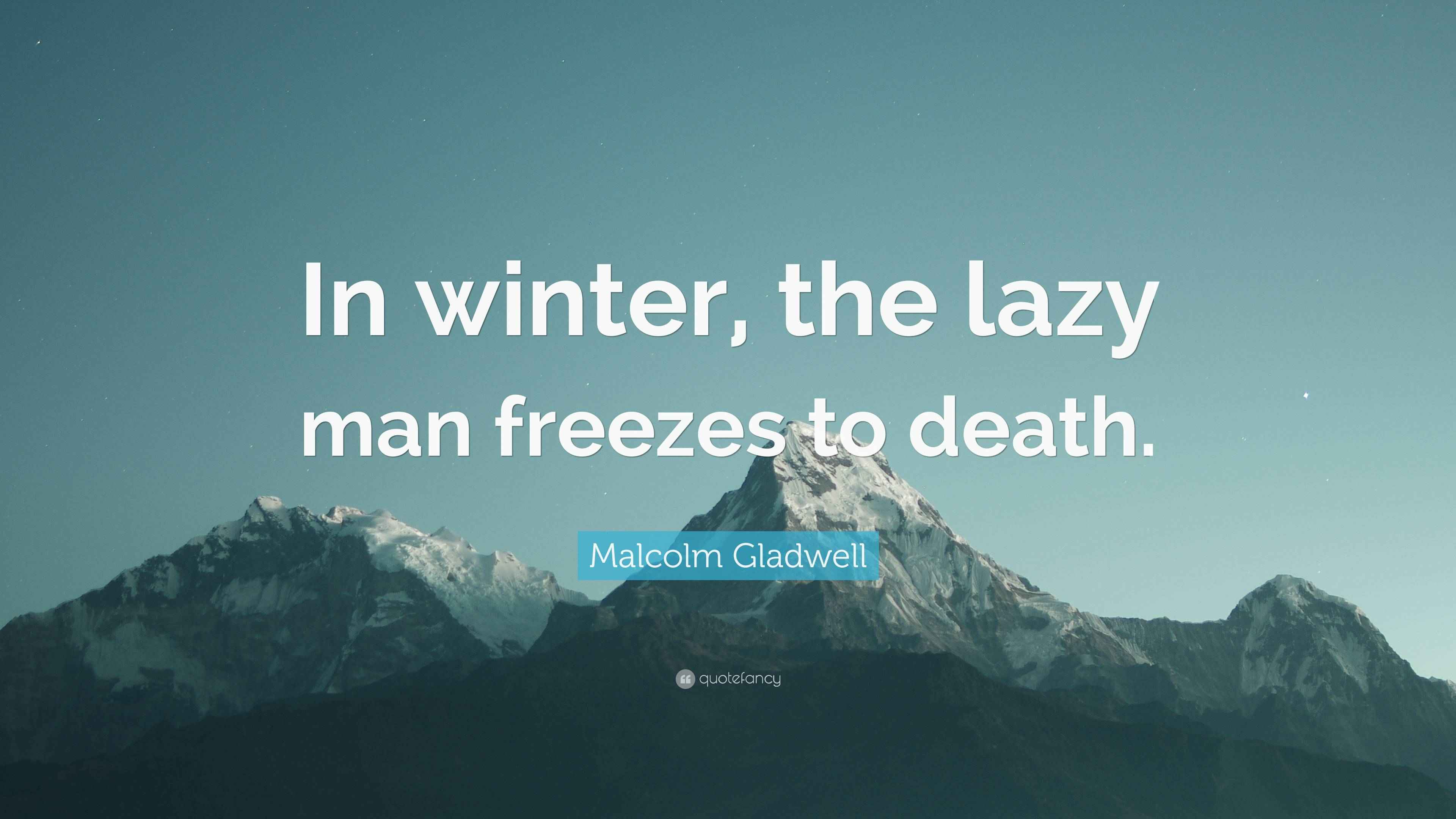 Malcolm Gladwell Quote: “In winter, the lazy man freezes to death.”