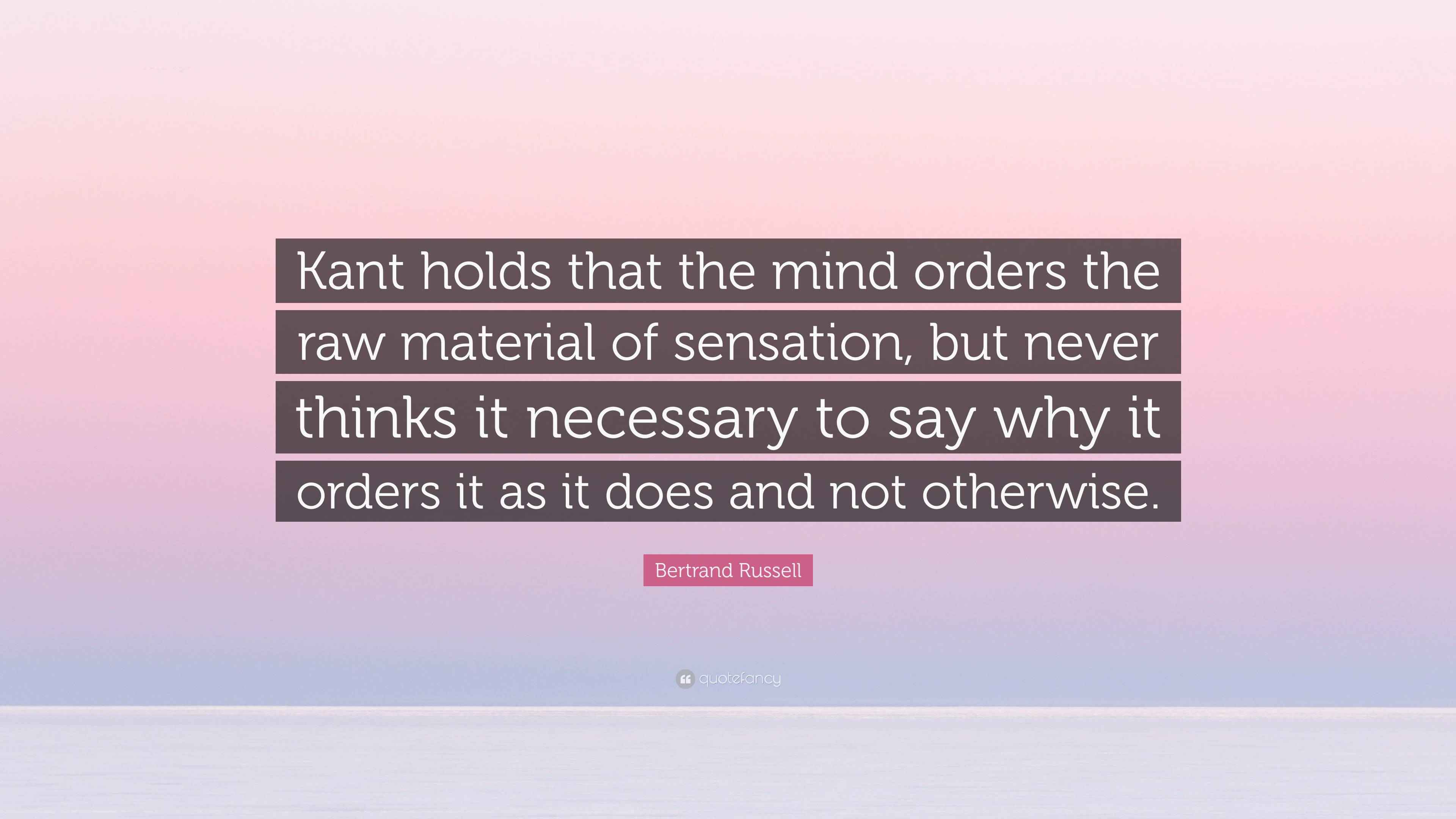 Bertrand Russell Quote: “Kant holds that the mind orders the raw ...