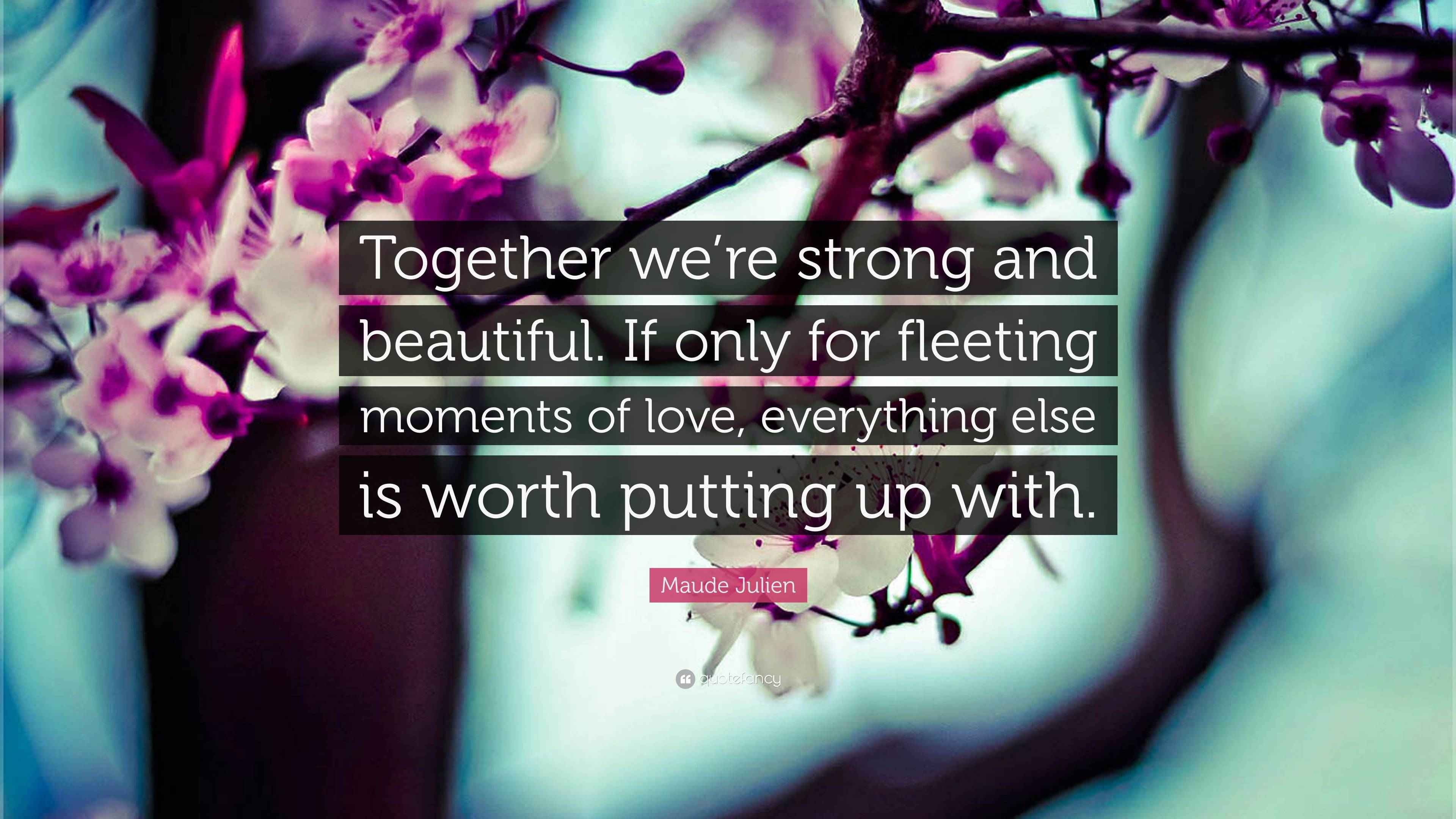 Maude Julien Quote: “Together we’re strong and beautiful. If only for ...