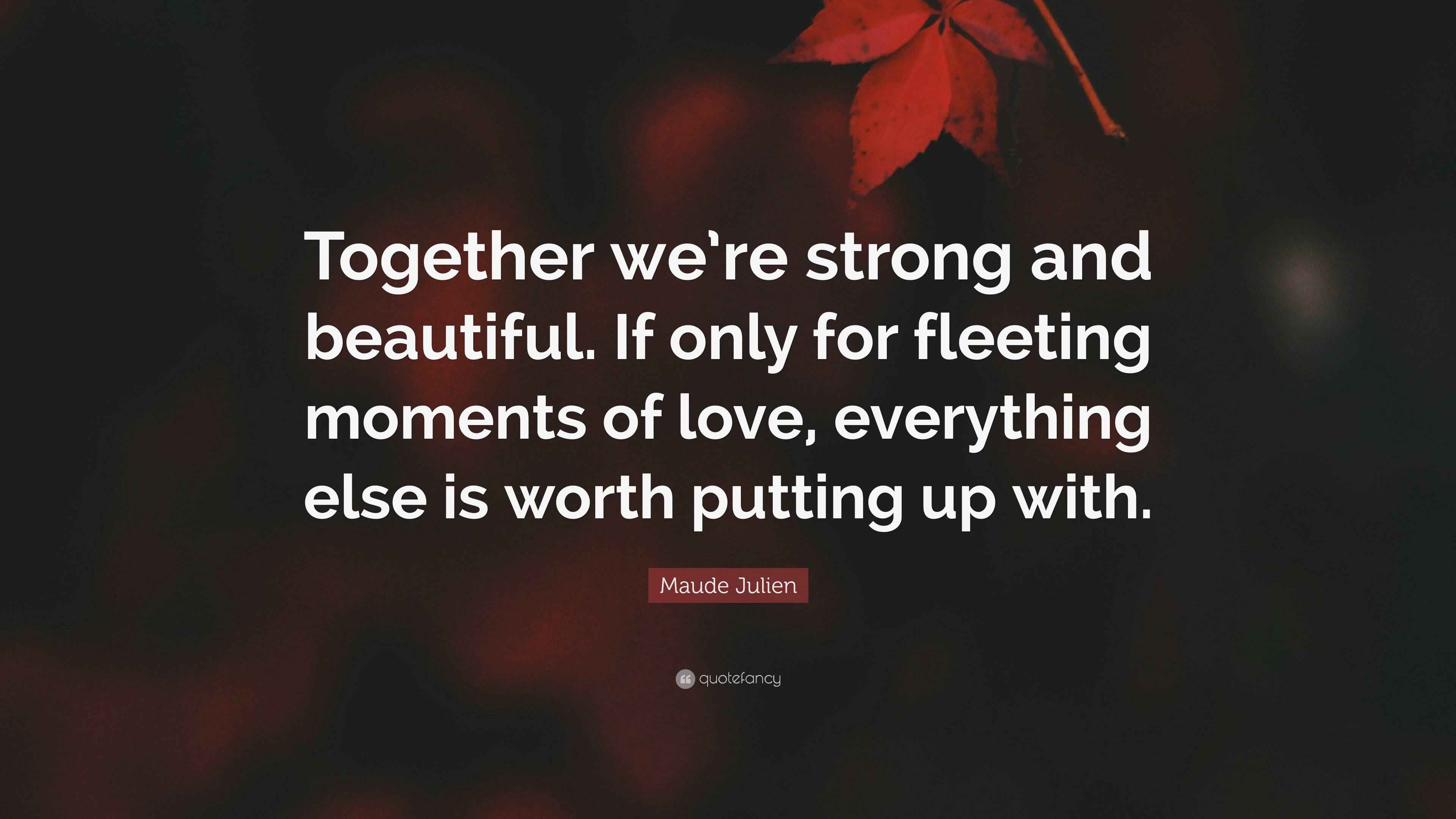 Maude Julien Quote: “Together we’re strong and beautiful. If only for ...