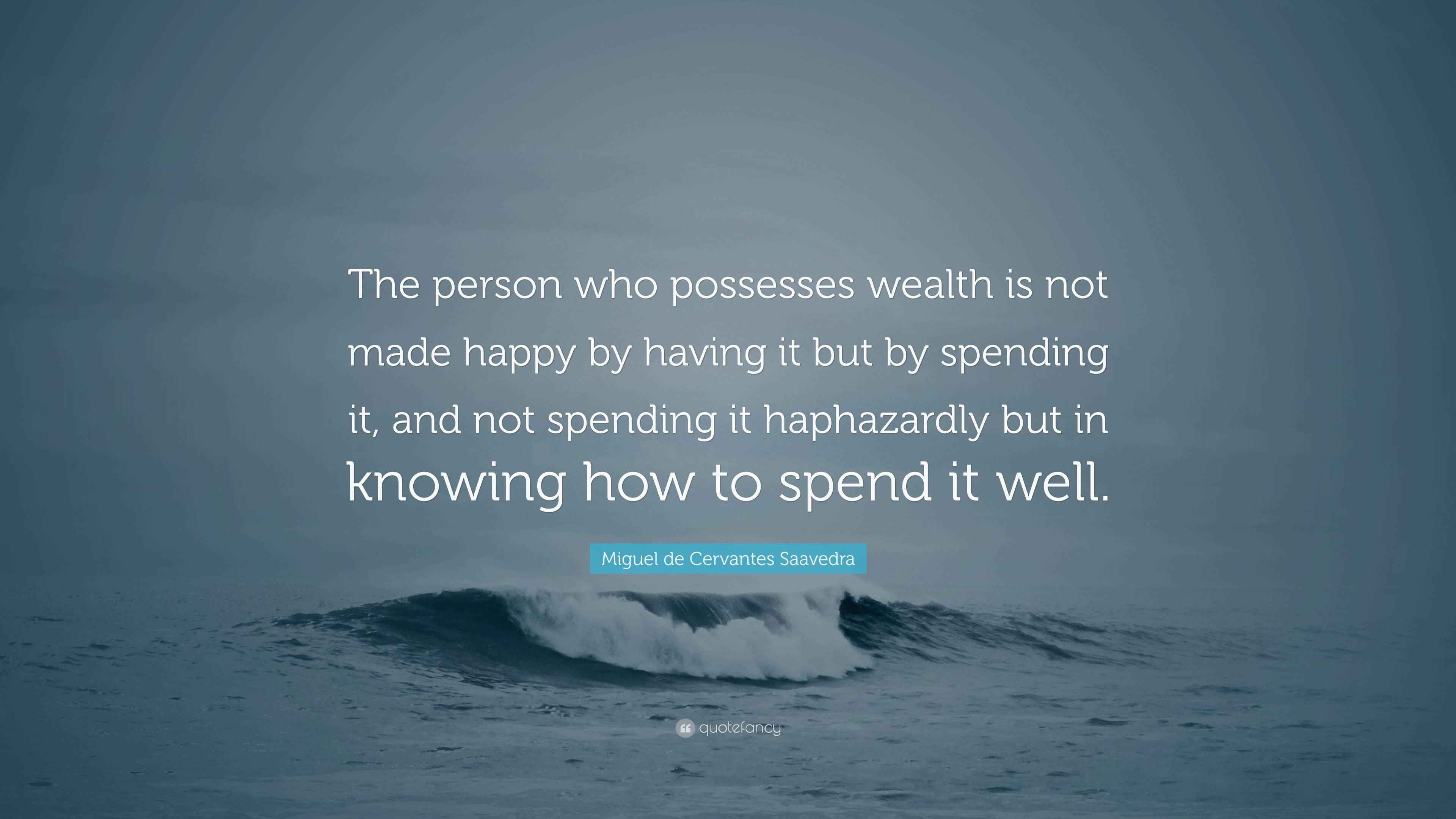 Miguel de Cervantes Saavedra Quote: “The person who possesses wealth is ...