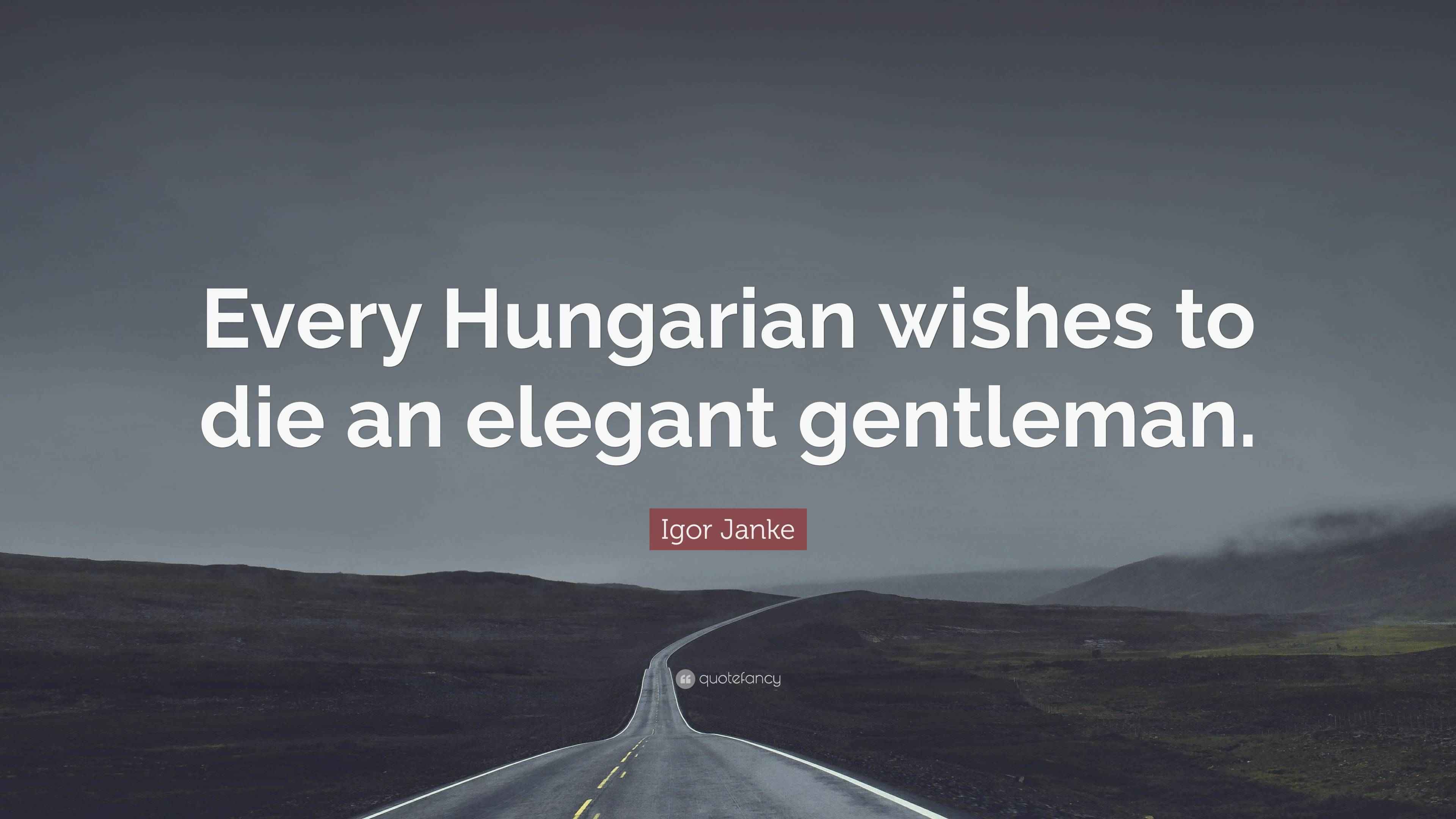 Igor Janke Quote: “Every Hungarian wishes to die an elegant gentleman.”