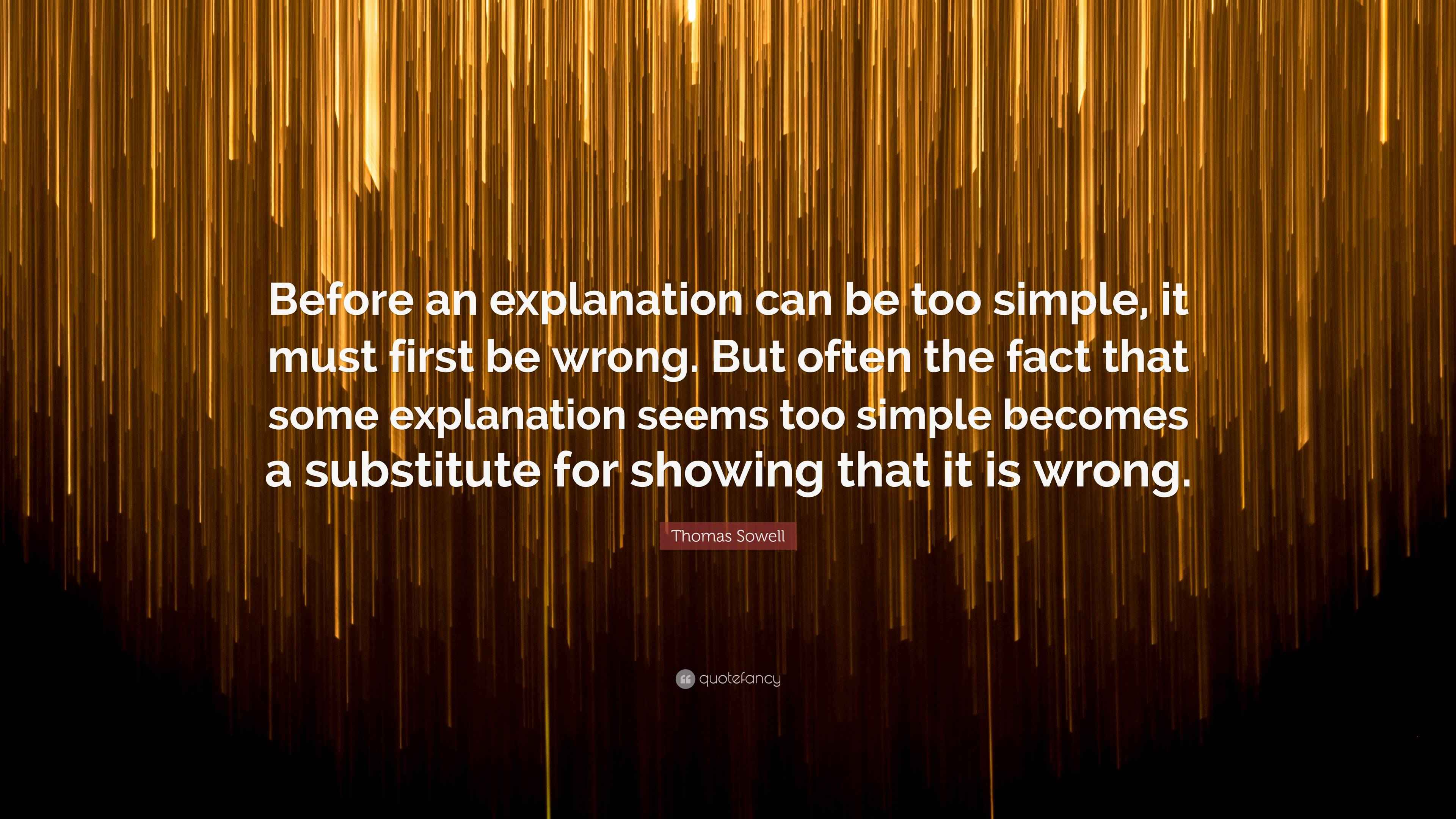 Thomas Sowell Quote: “Before an explanation can be too simple, it must ...
