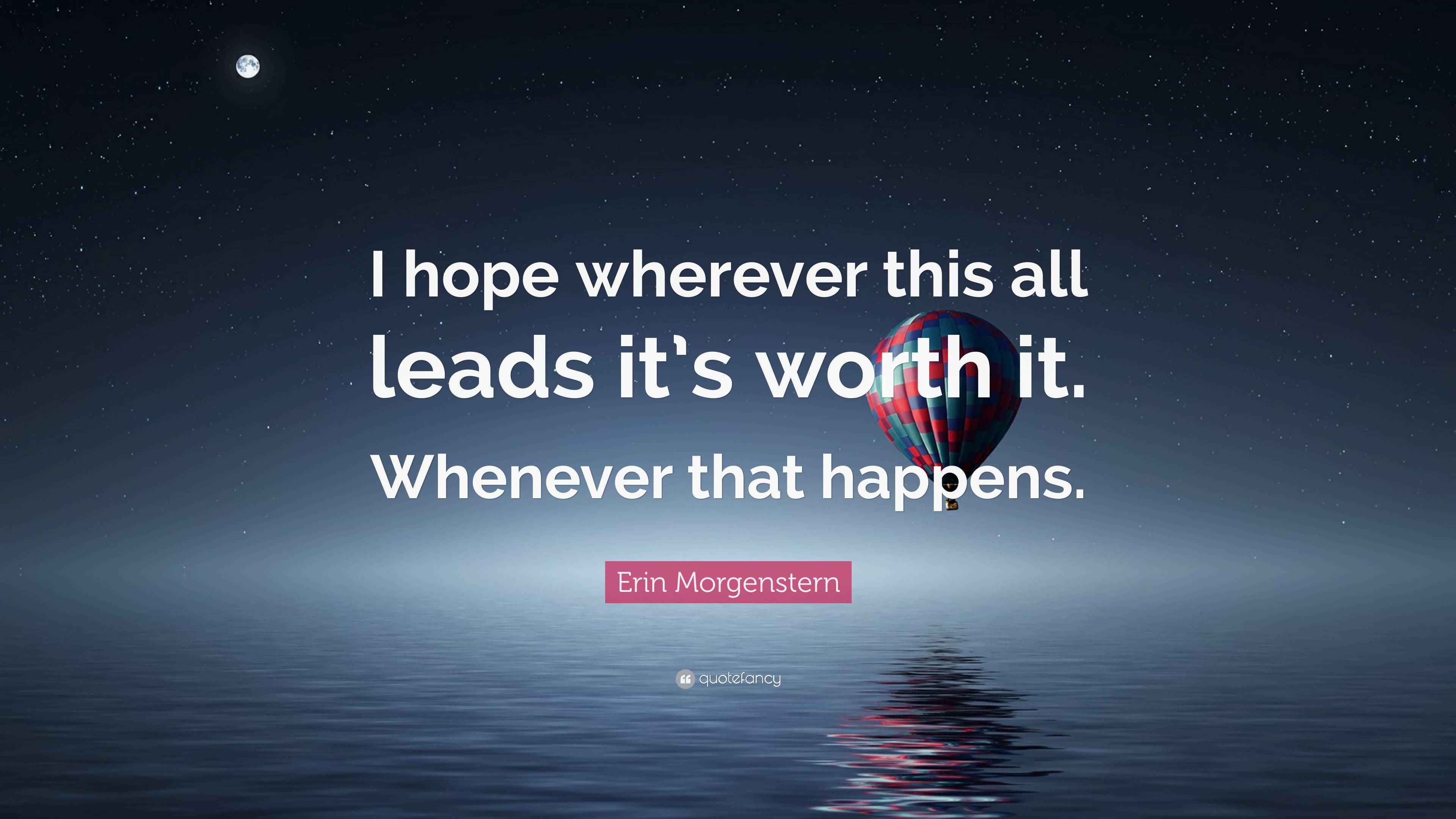 Erin Morgenstern Quote: “I hope wherever this all leads it’s worth it ...