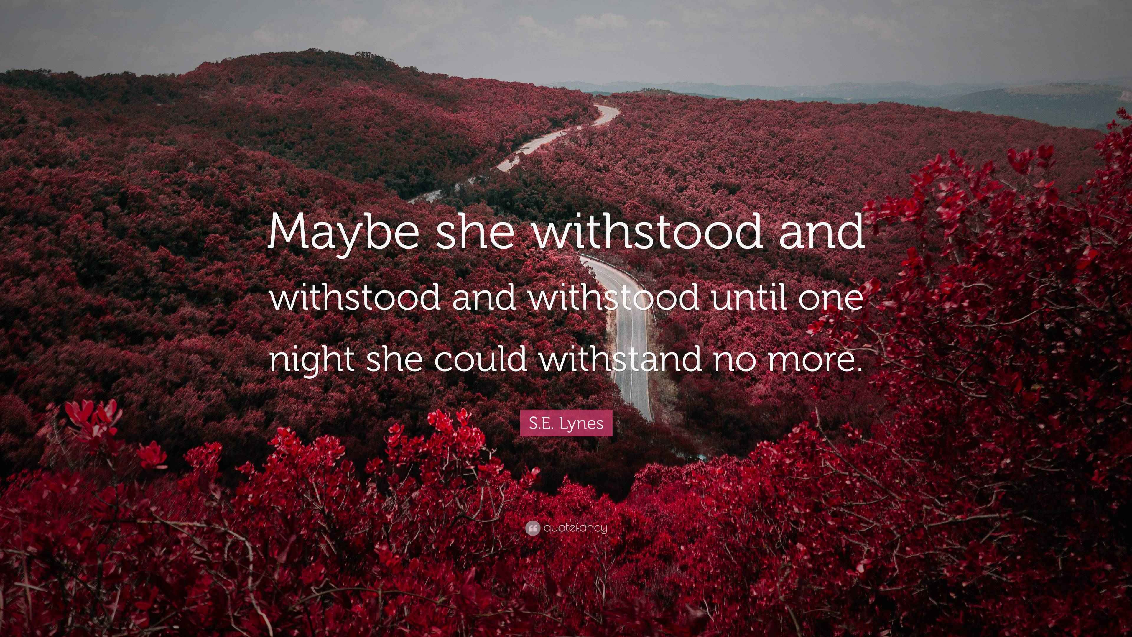 S.E. Lynes Quote: “Maybe she withstood and withstood and withstood ...