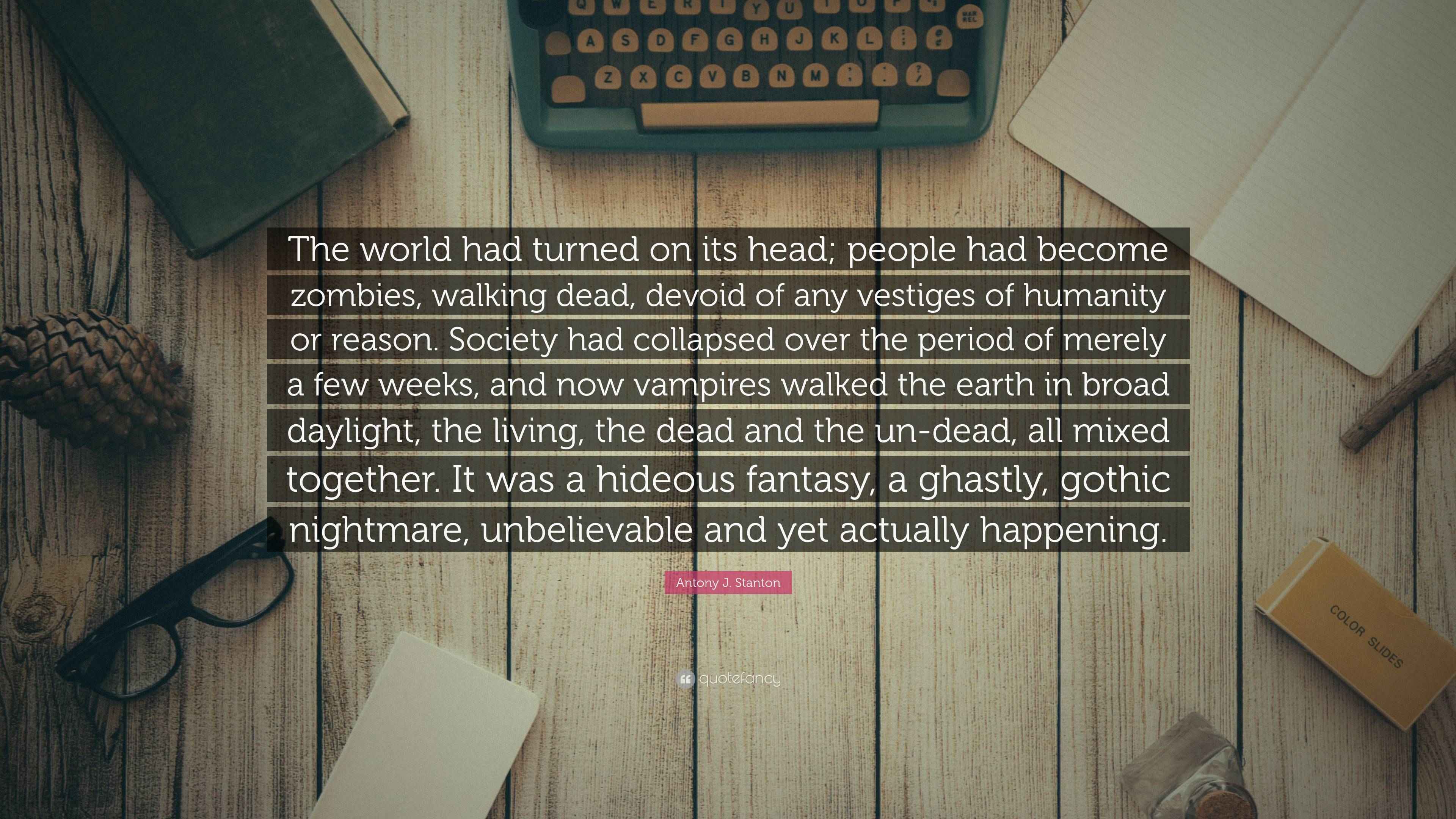 Antony J. Stanton Quote: “The world had turned on its head; people had ...
