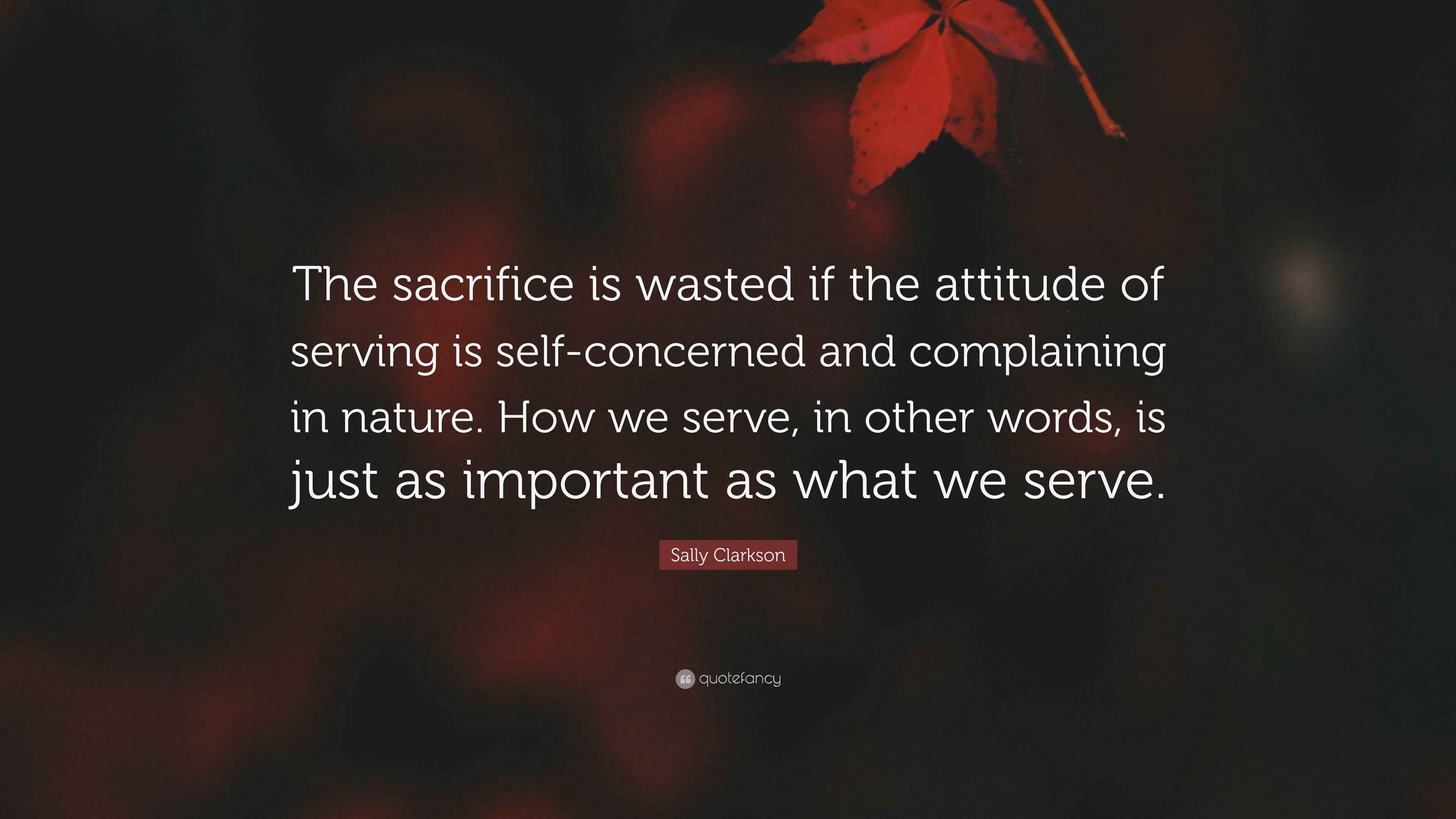 Sally Clarkson Quote: “The sacrifice is wasted if the attitude of ...