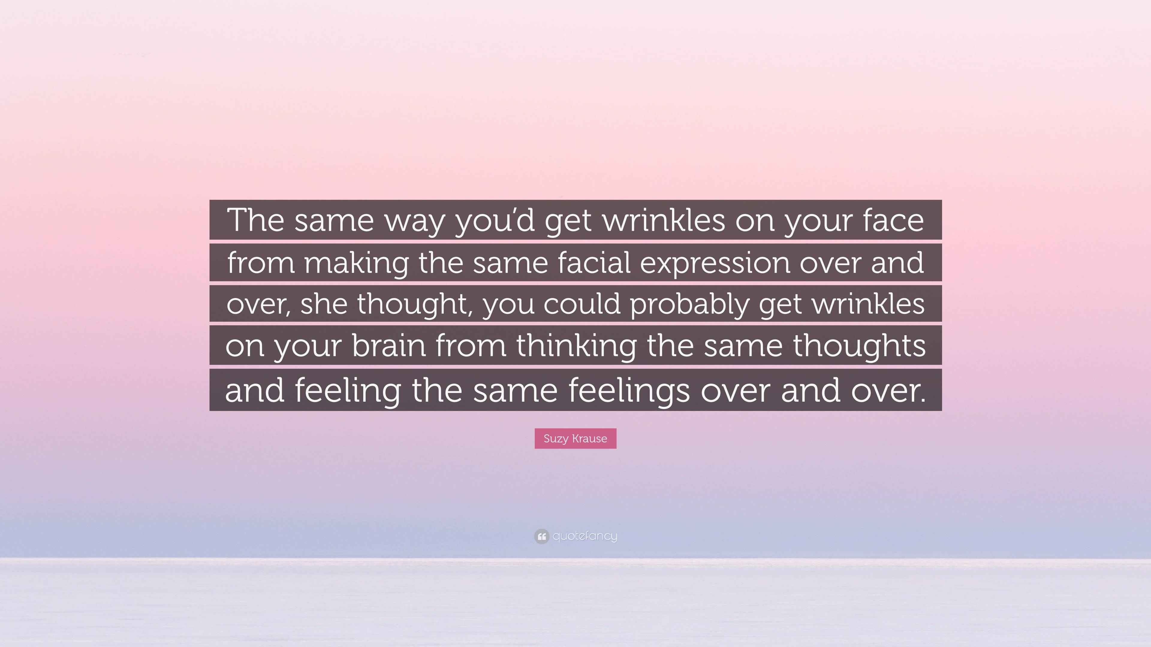Suzy Krause Quote: “The same way you’d get wrinkles on your face from ...