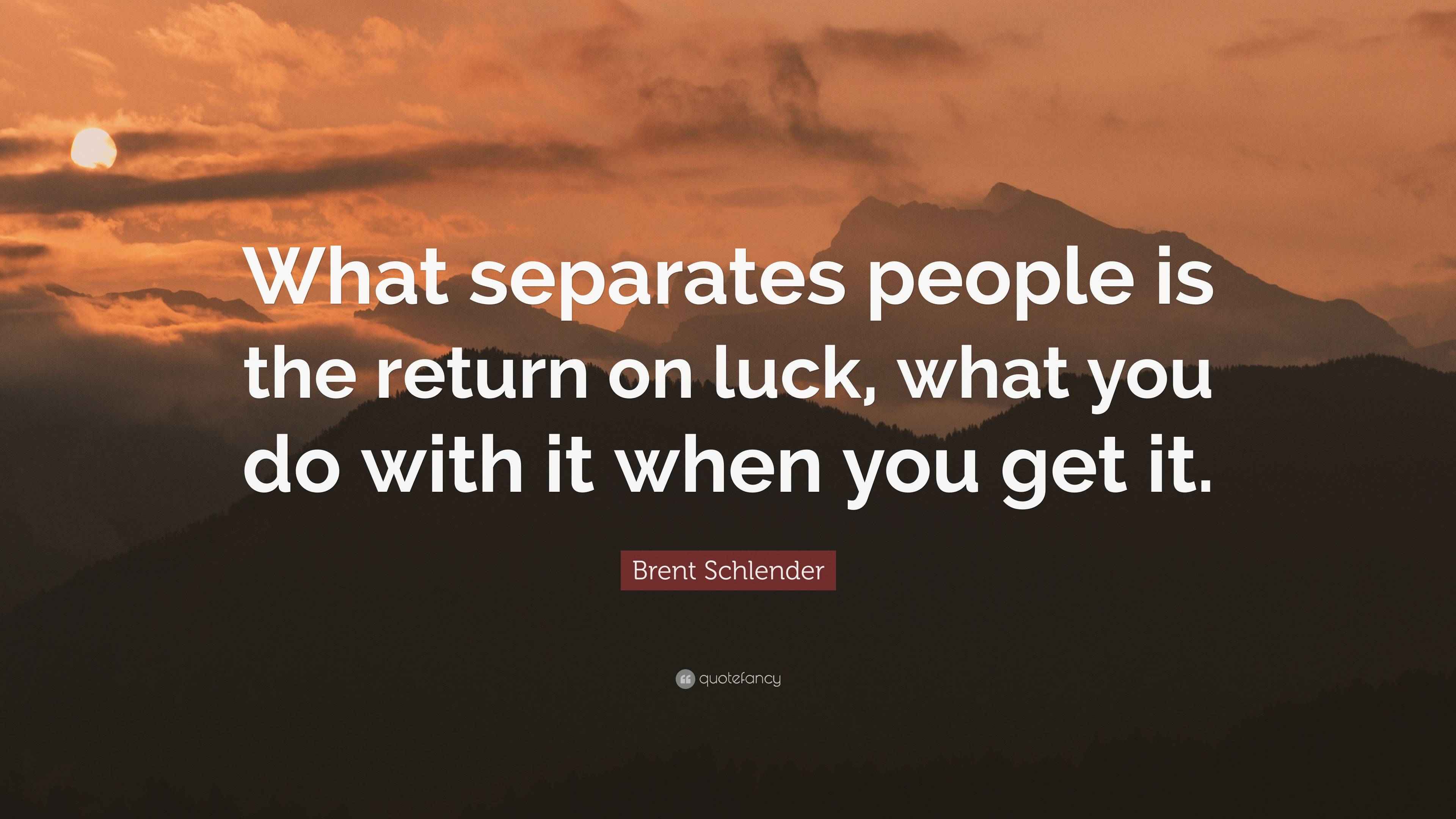 Brent Schlender Quote: “What separates people is the return on luck ...