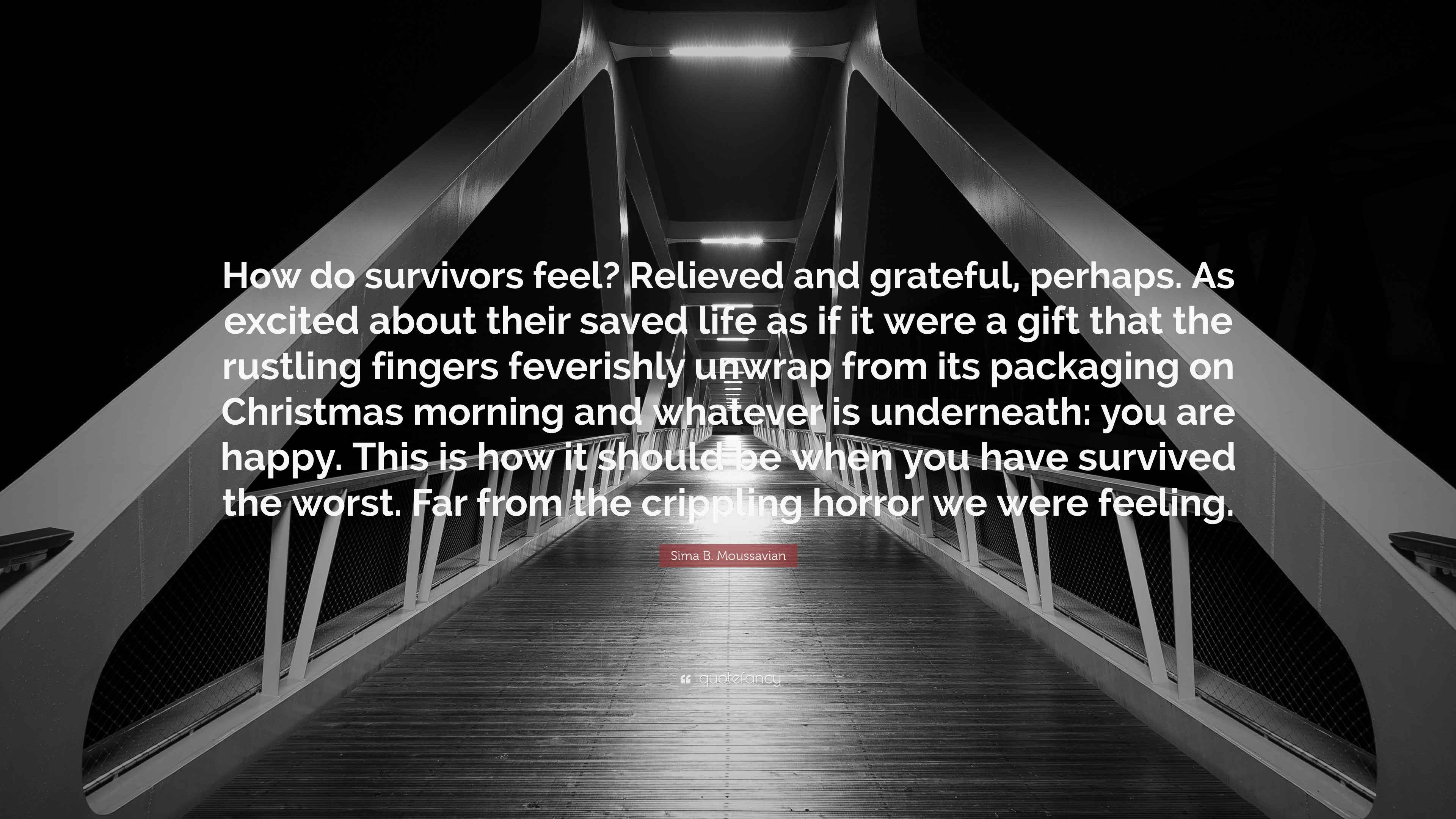 Sima B. Moussavian Quote: “How do survivors feel? Relieved and grateful ...