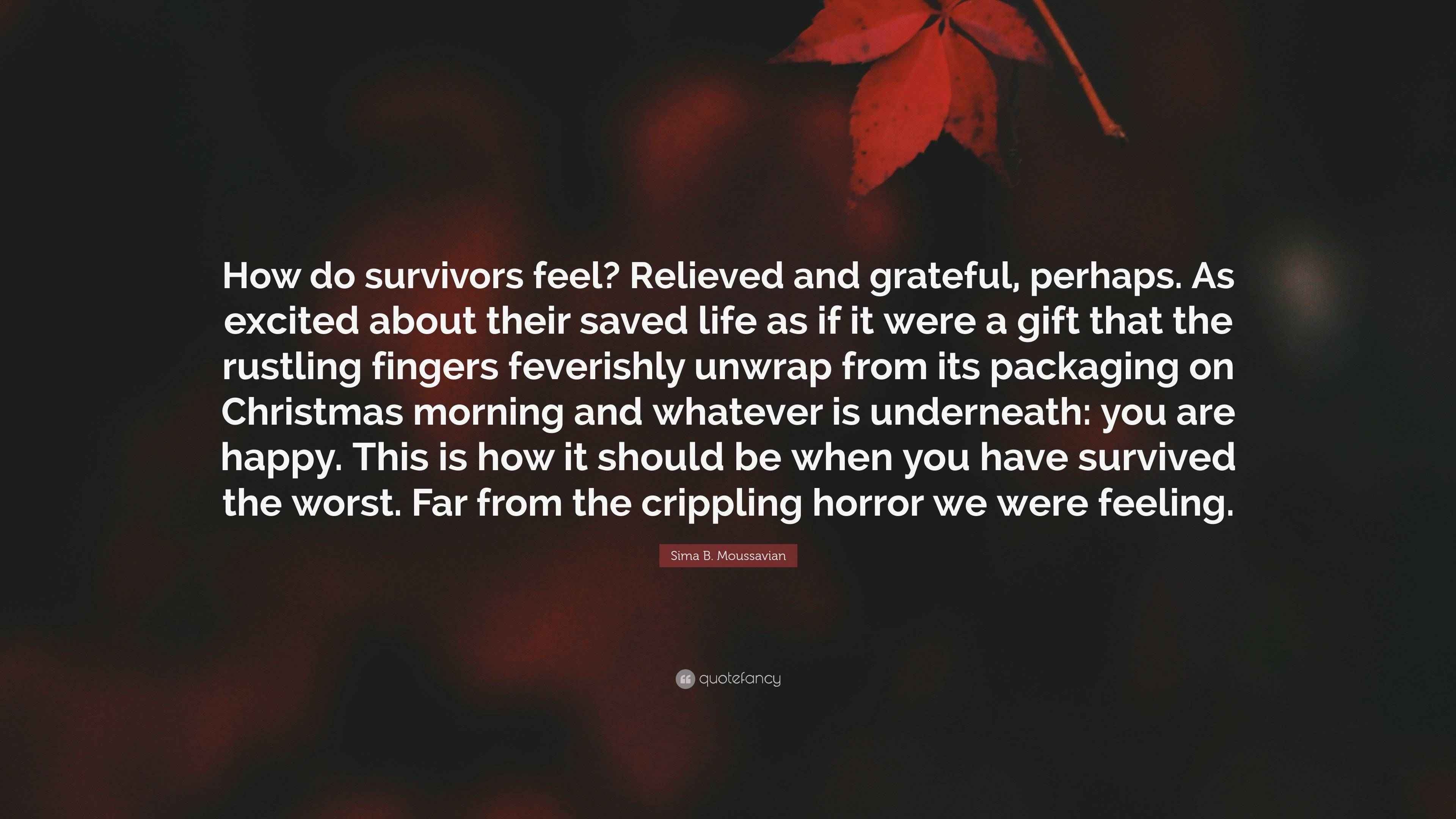 Sima B. Moussavian Quote: “How do survivors feel? Relieved and grateful ...
