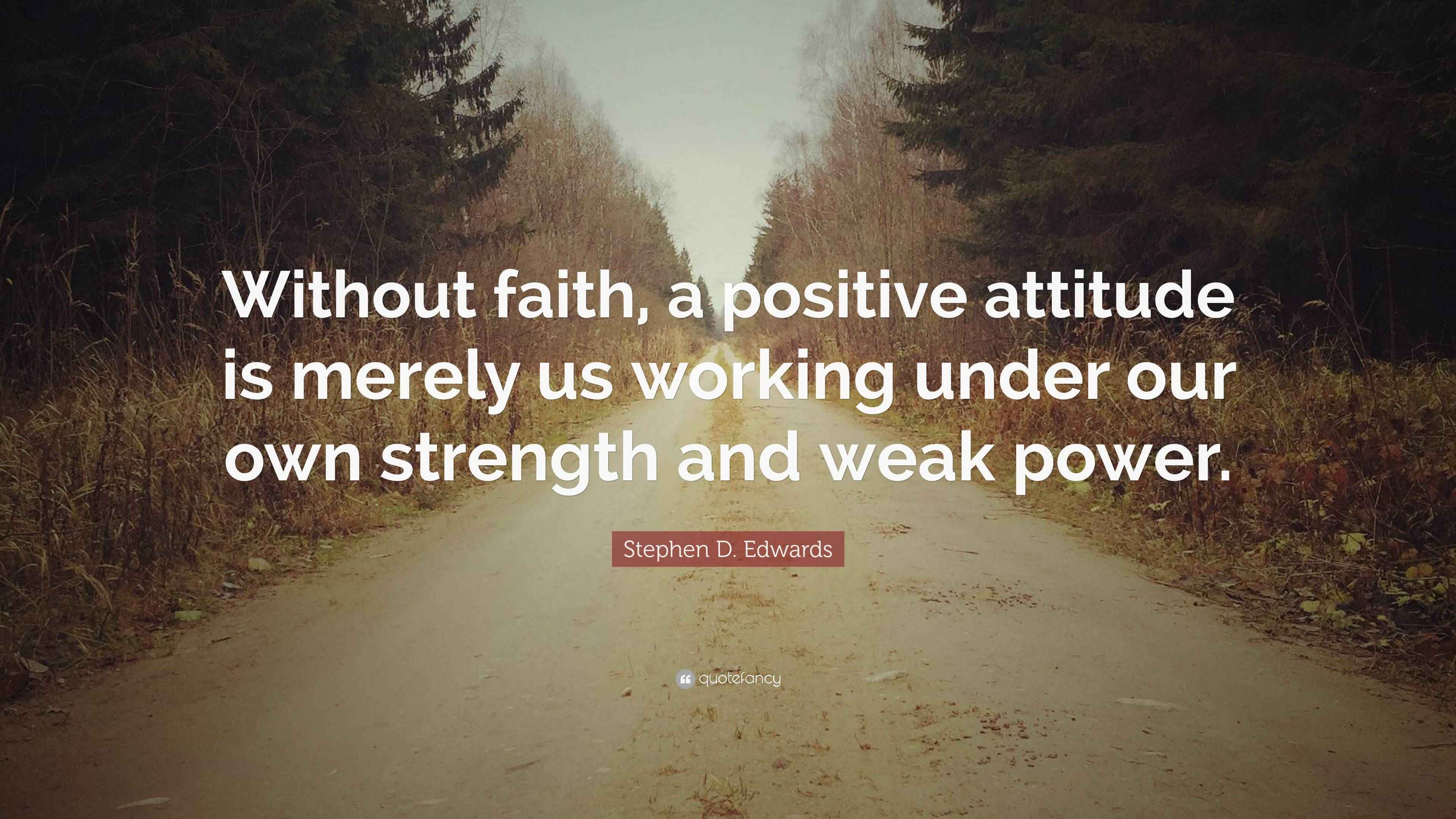 Stephen D. Edwards Quote: “Without faith, a positive attitude is merely ...