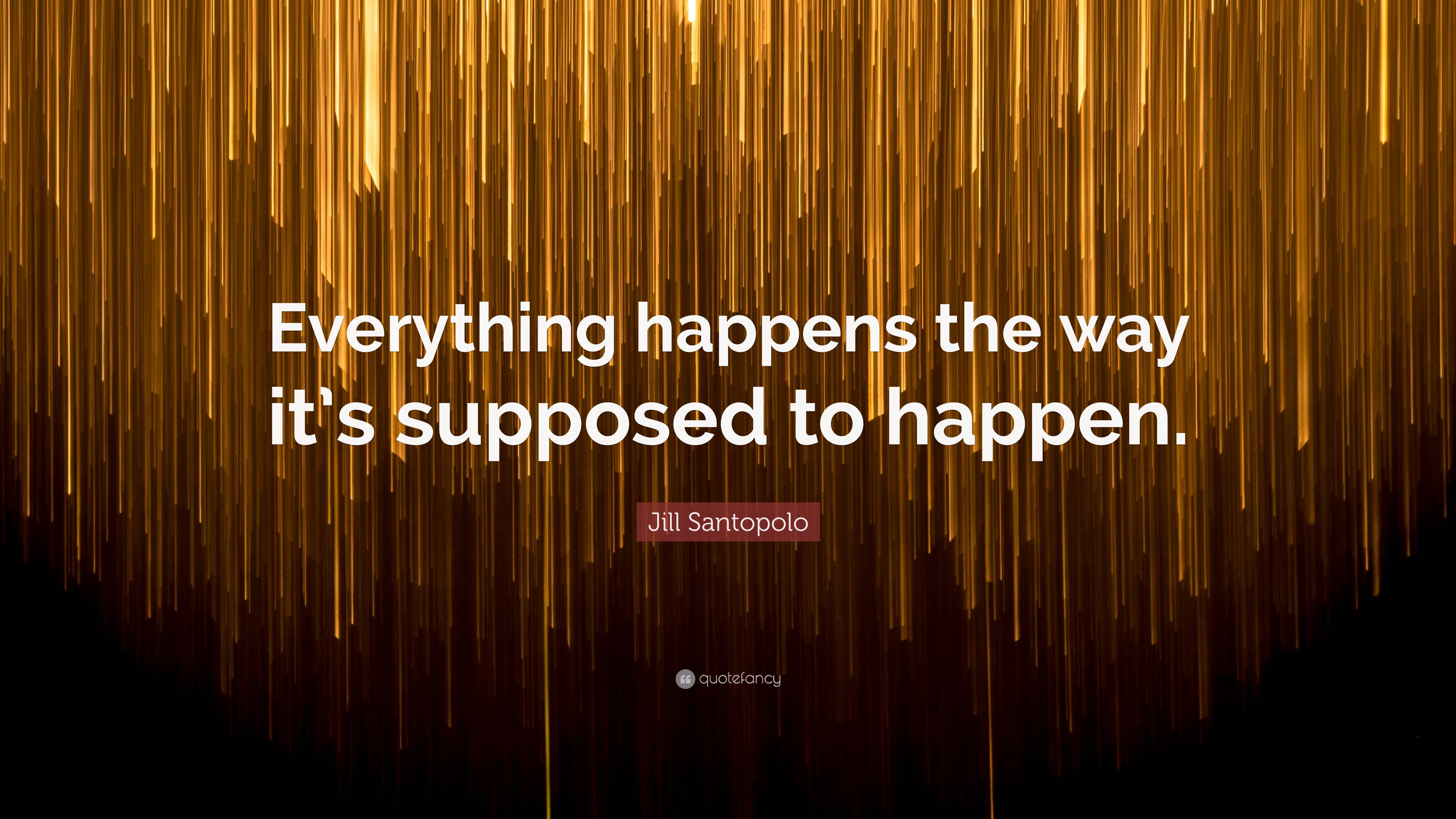 Jill Santopolo Quote: “Everything happens the way it’s supposed to happen.”