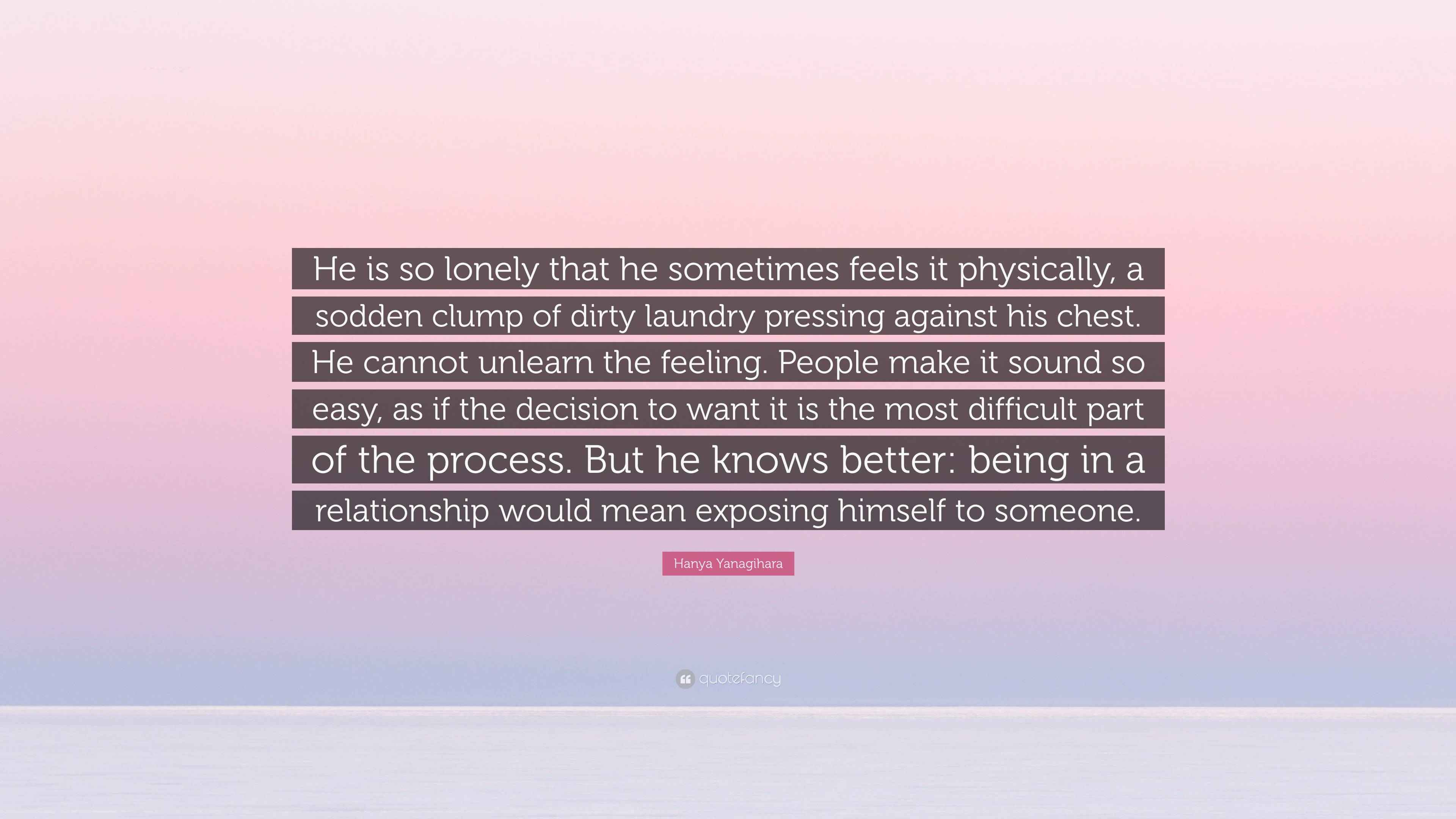 Hanya Yanagihara Quote: “He is so lonely that he sometimes feels it ...