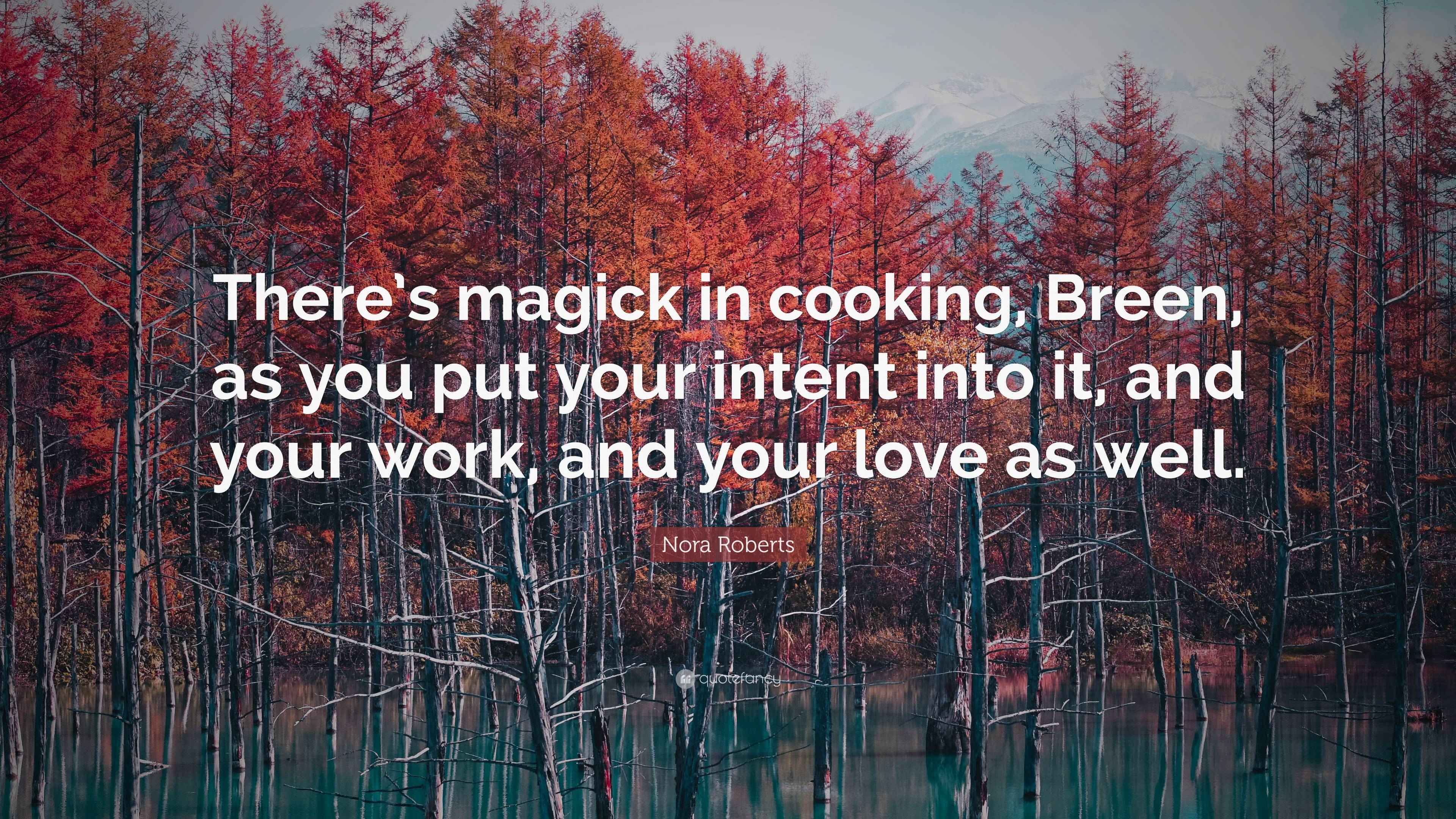 Nora Roberts Quote: “There’s magick in cooking, Breen, as you put your ...
