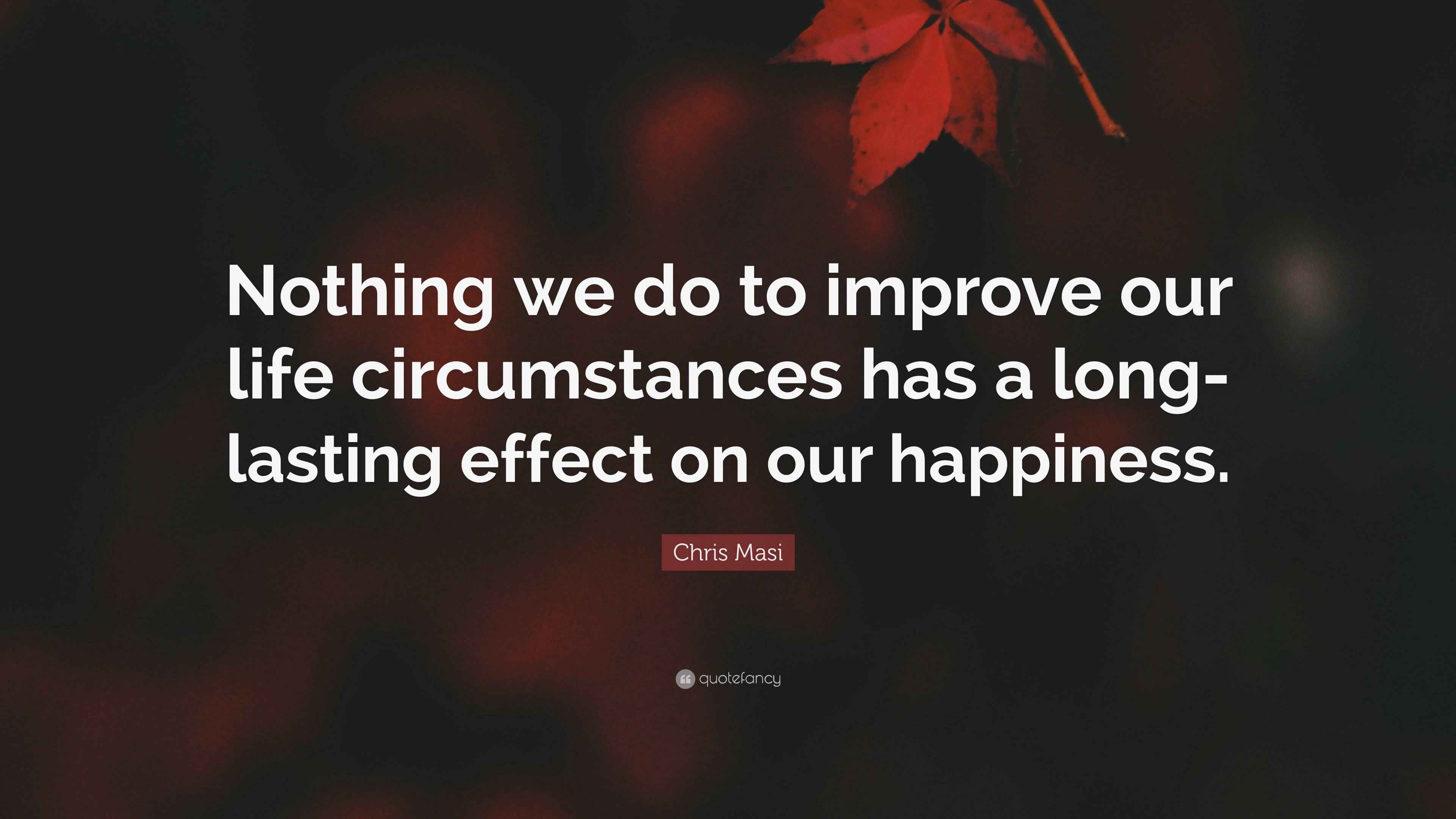 Chris Masi Quote: “Nothing we do to improve our life circumstances has ...