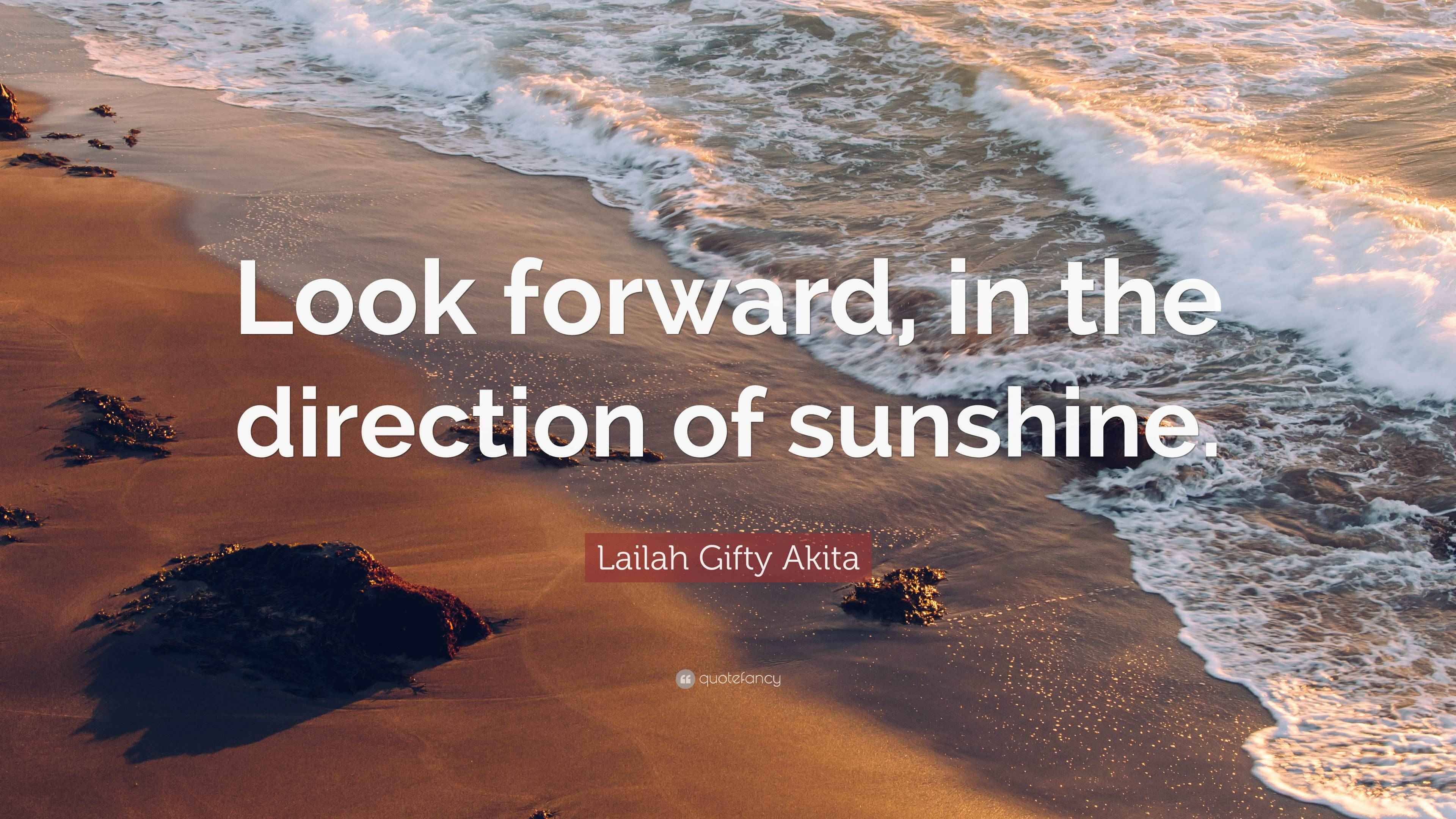 Lailah Gifty Akita Quote: “Look forward, in the direction of sunshine.”