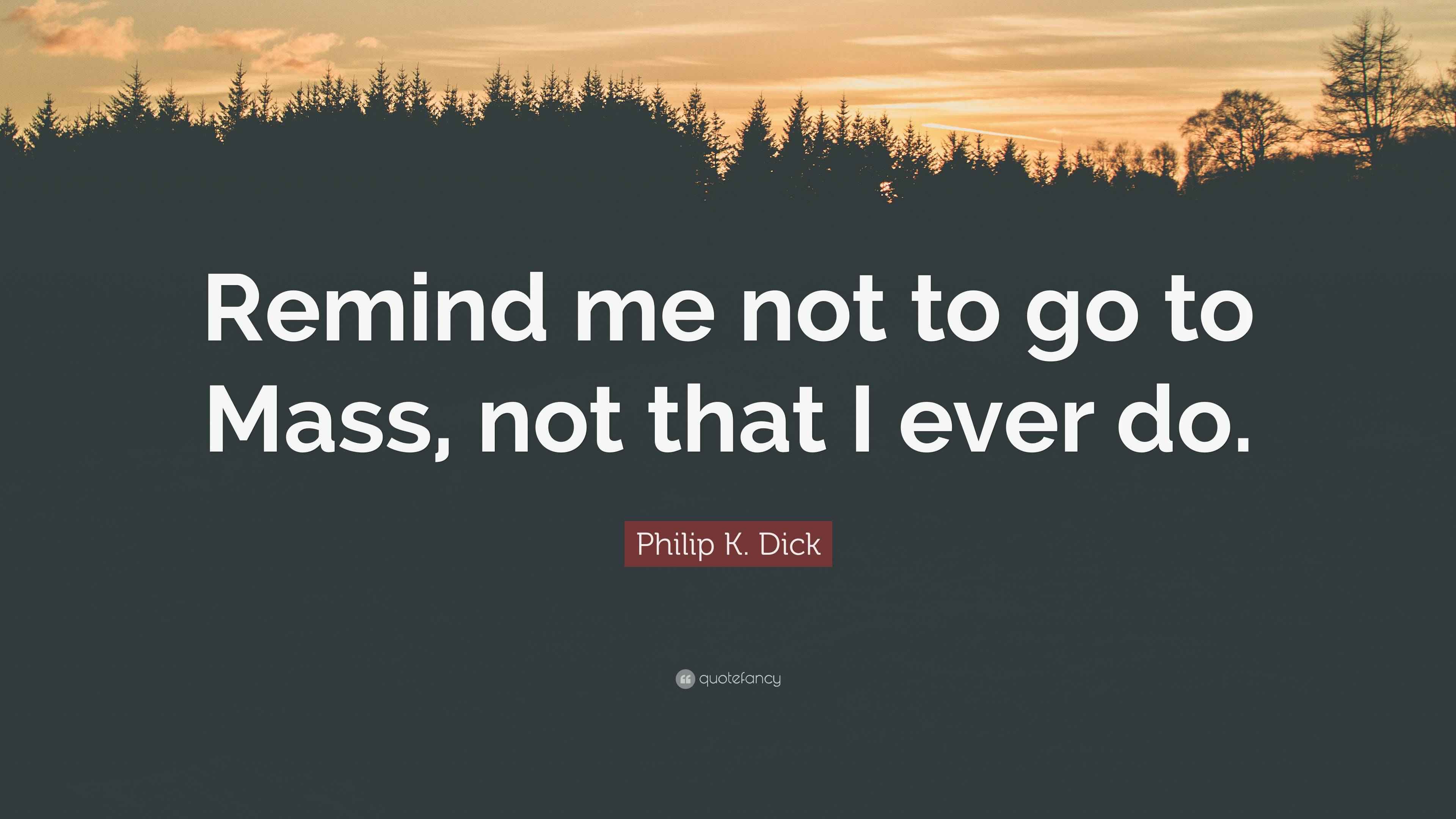Philip K. Dick Quote: “Remind me not to go to Mass, not that I ever do.”