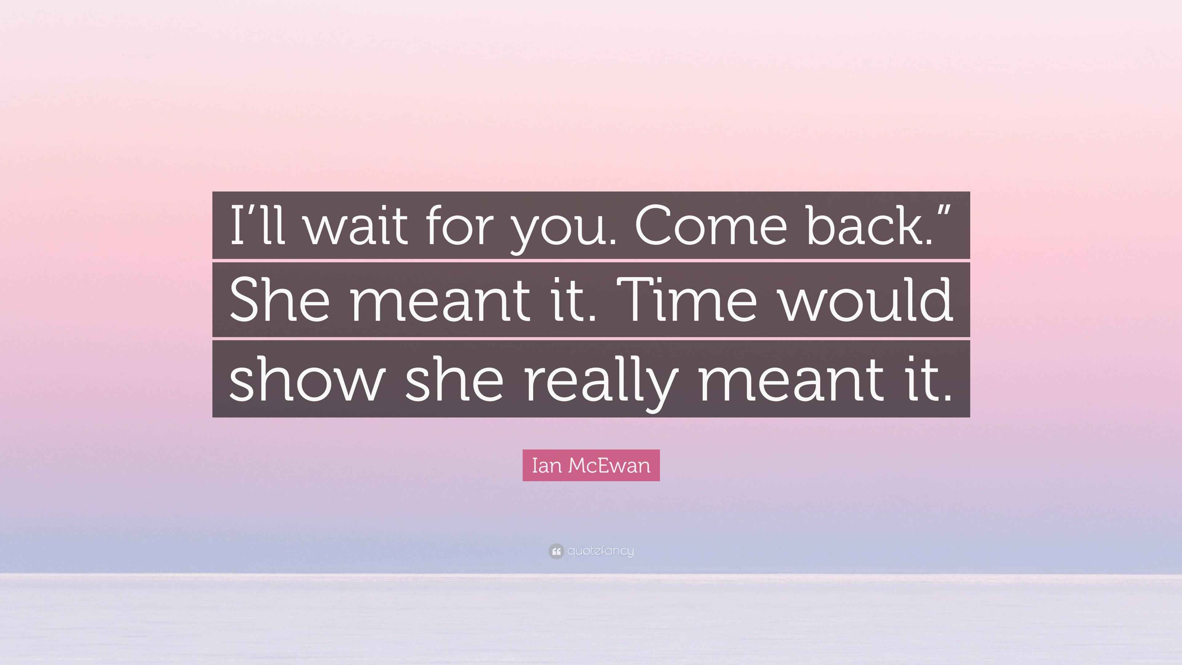 Ian McEwan Quote: “I’ll wait for you. Come back.” She meant it. Time ...