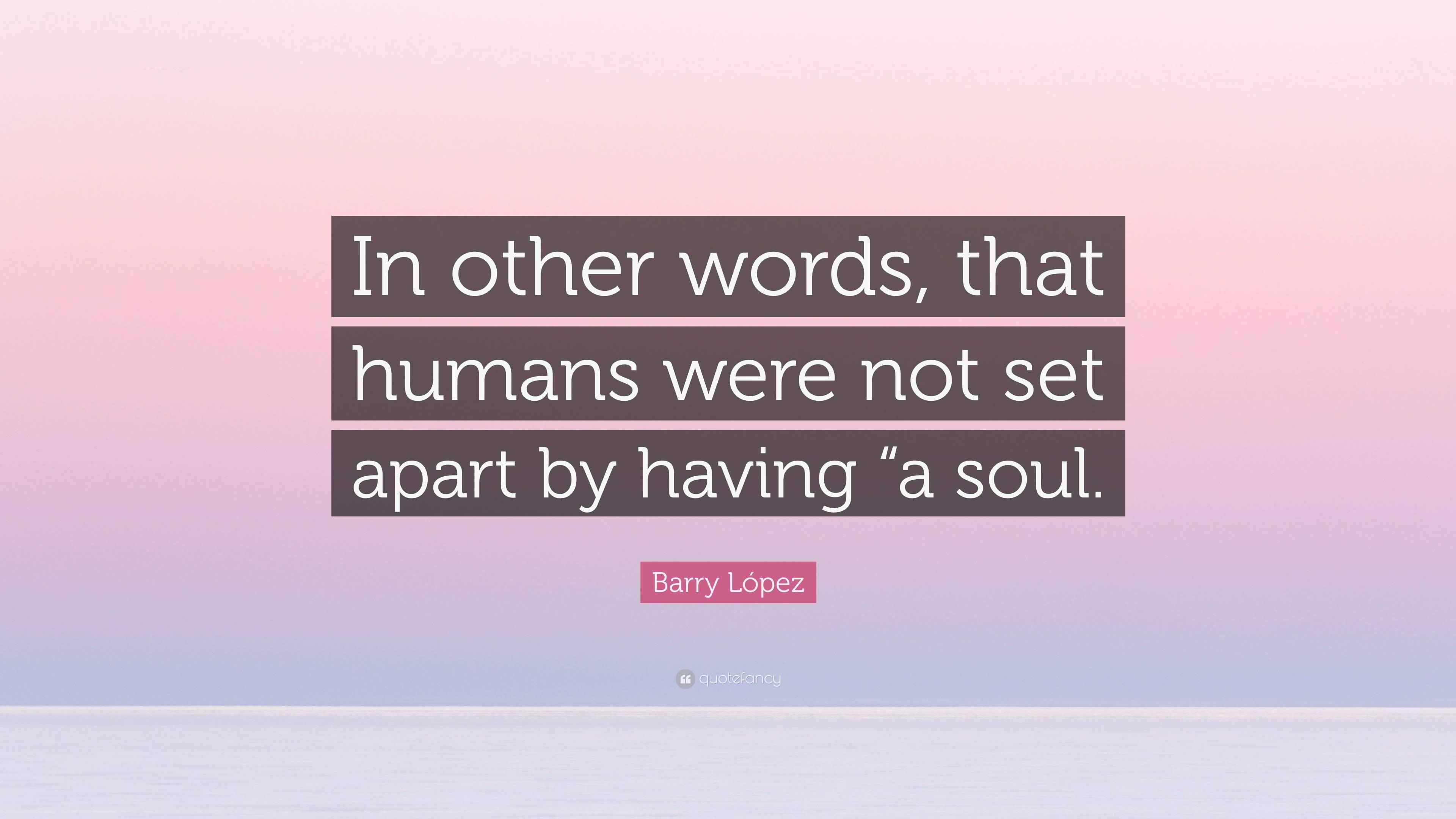 Barry López Quote: “In other words, that humans were not set apart by ...
