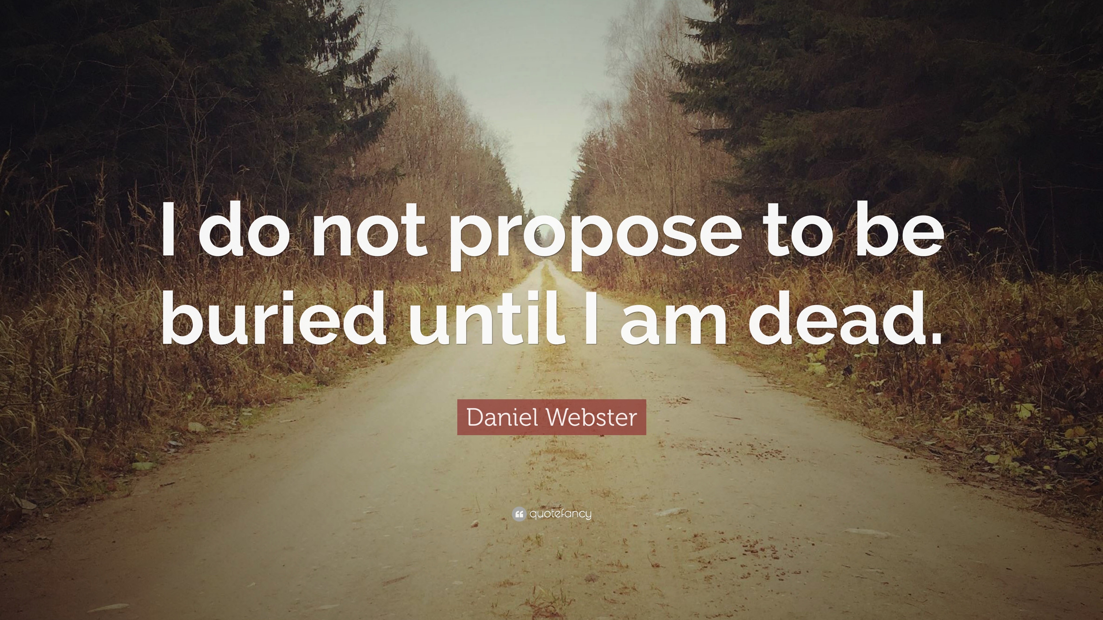 Daniel Webster Quote: “I do not propose to be buried until I am dead.”