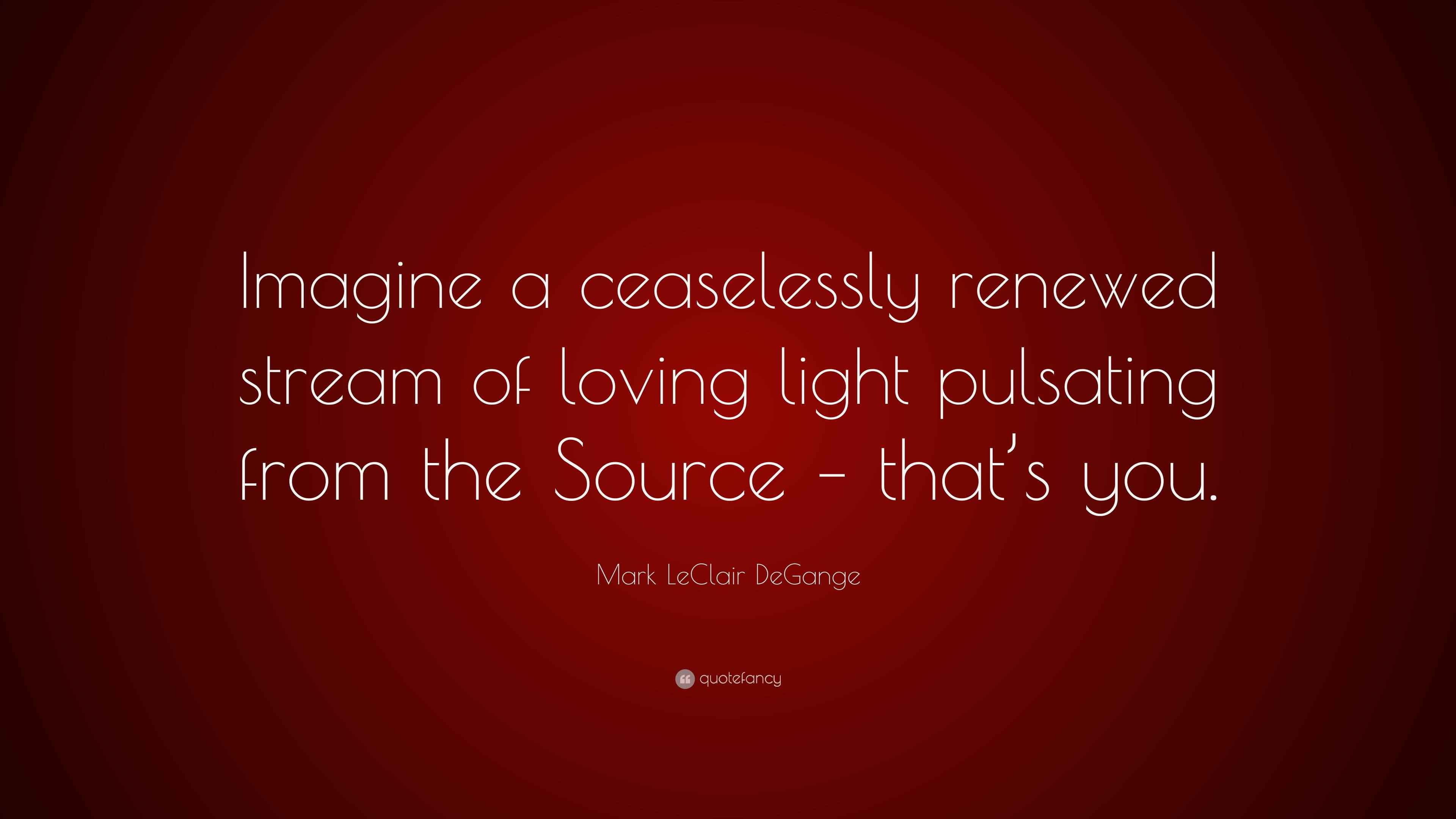 Mark LeClair DeGange Quote: “Imagine a ceaselessly renewed stream of ...