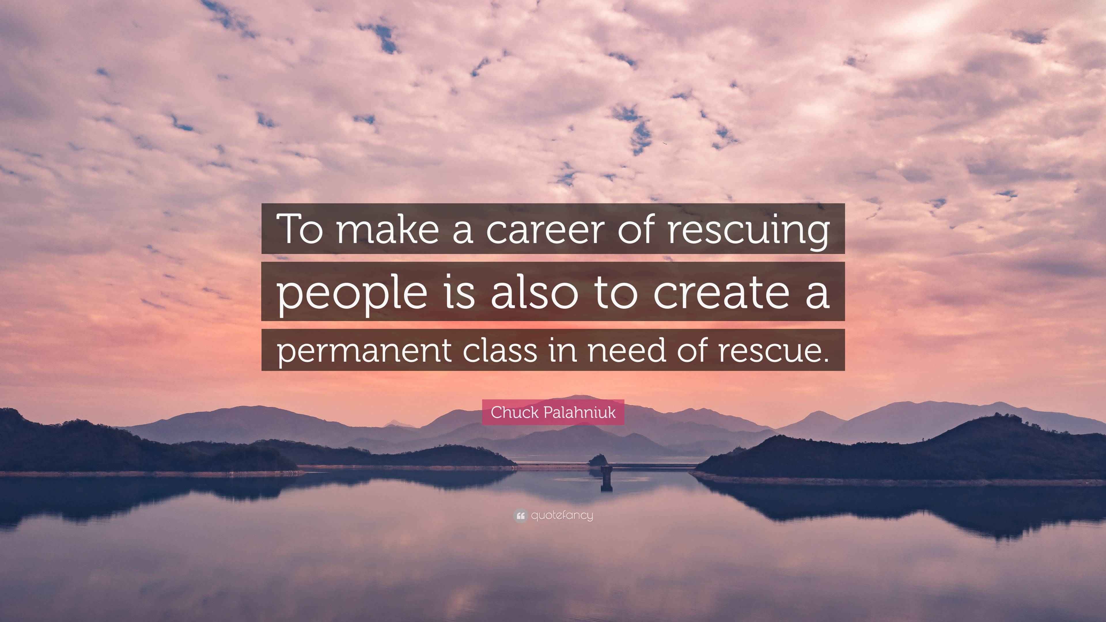 Chuck Palahniuk Quote: “To make a career of rescuing people is also to ...