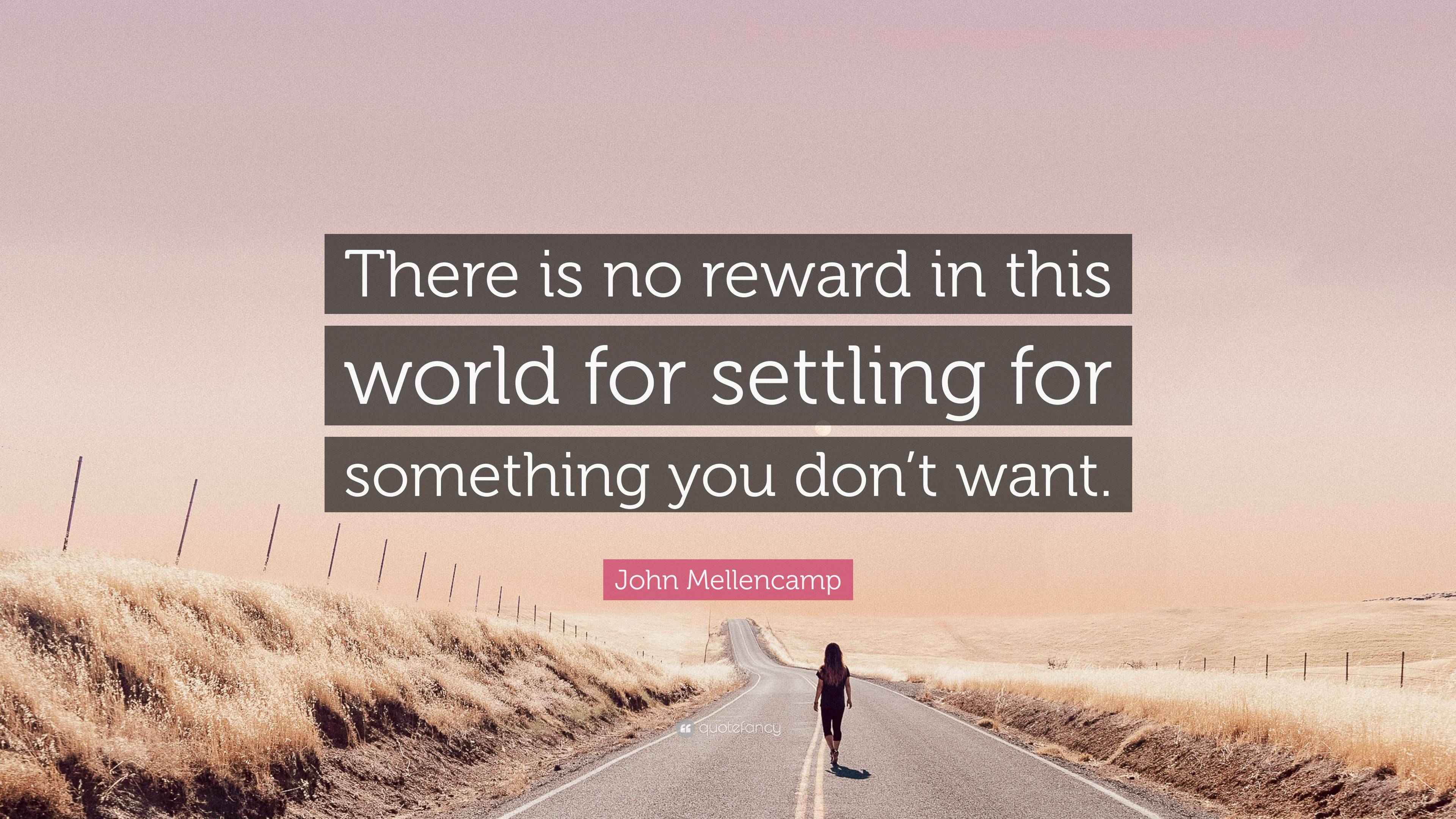 John Mellencamp Quote: “There is no reward in this world for settling ...