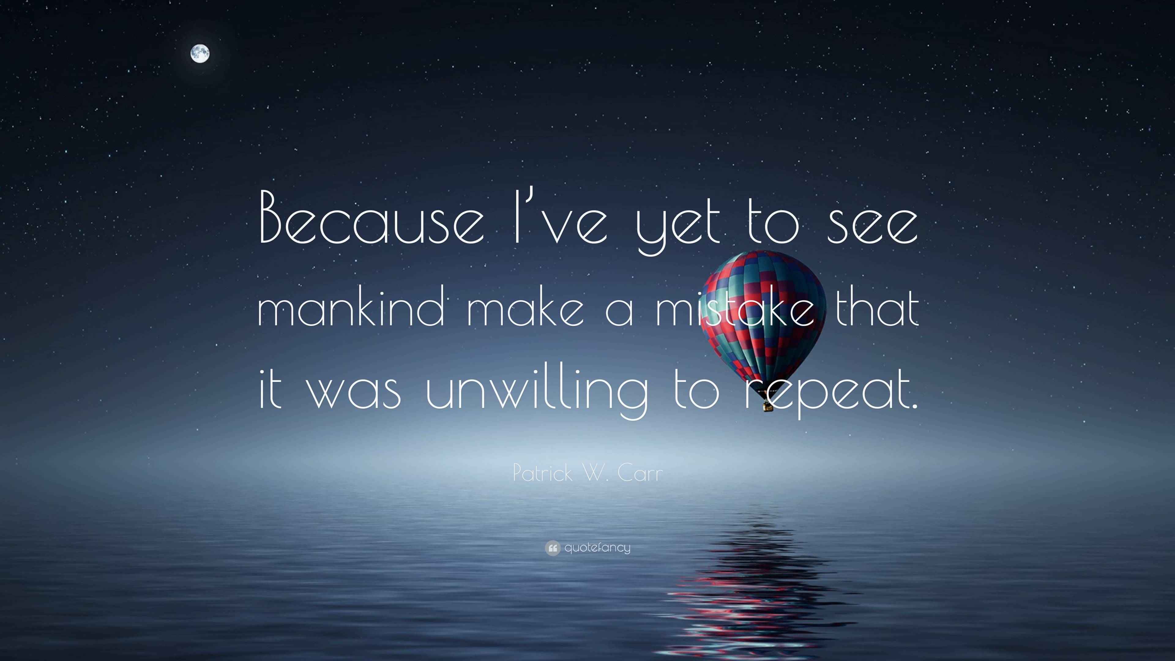 Patrick W. Carr Quote: “Because I’ve yet to see mankind make a mistake ...