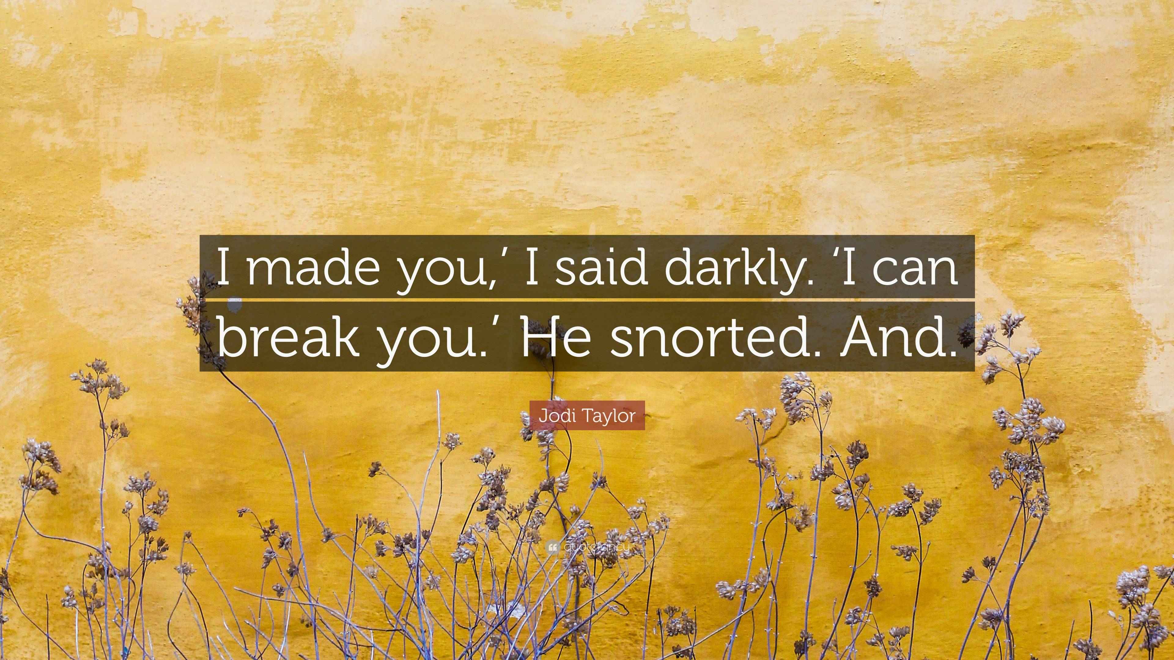 Jodi Taylor Quote: “I made you,’ I said darkly. ‘I can break you.’ He ...