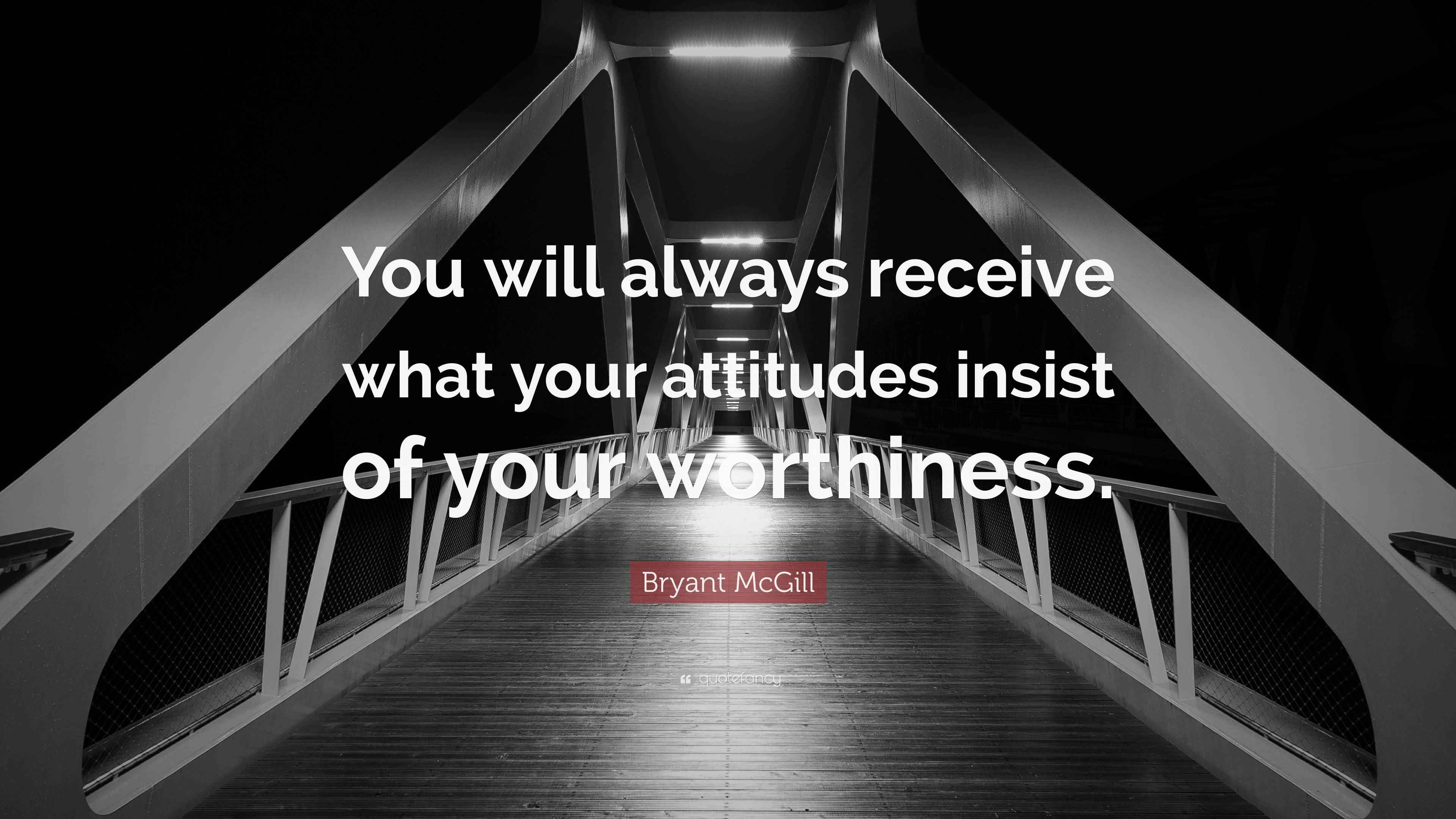 Bryant McGill Quote: “You will always receive what your attitudes ...