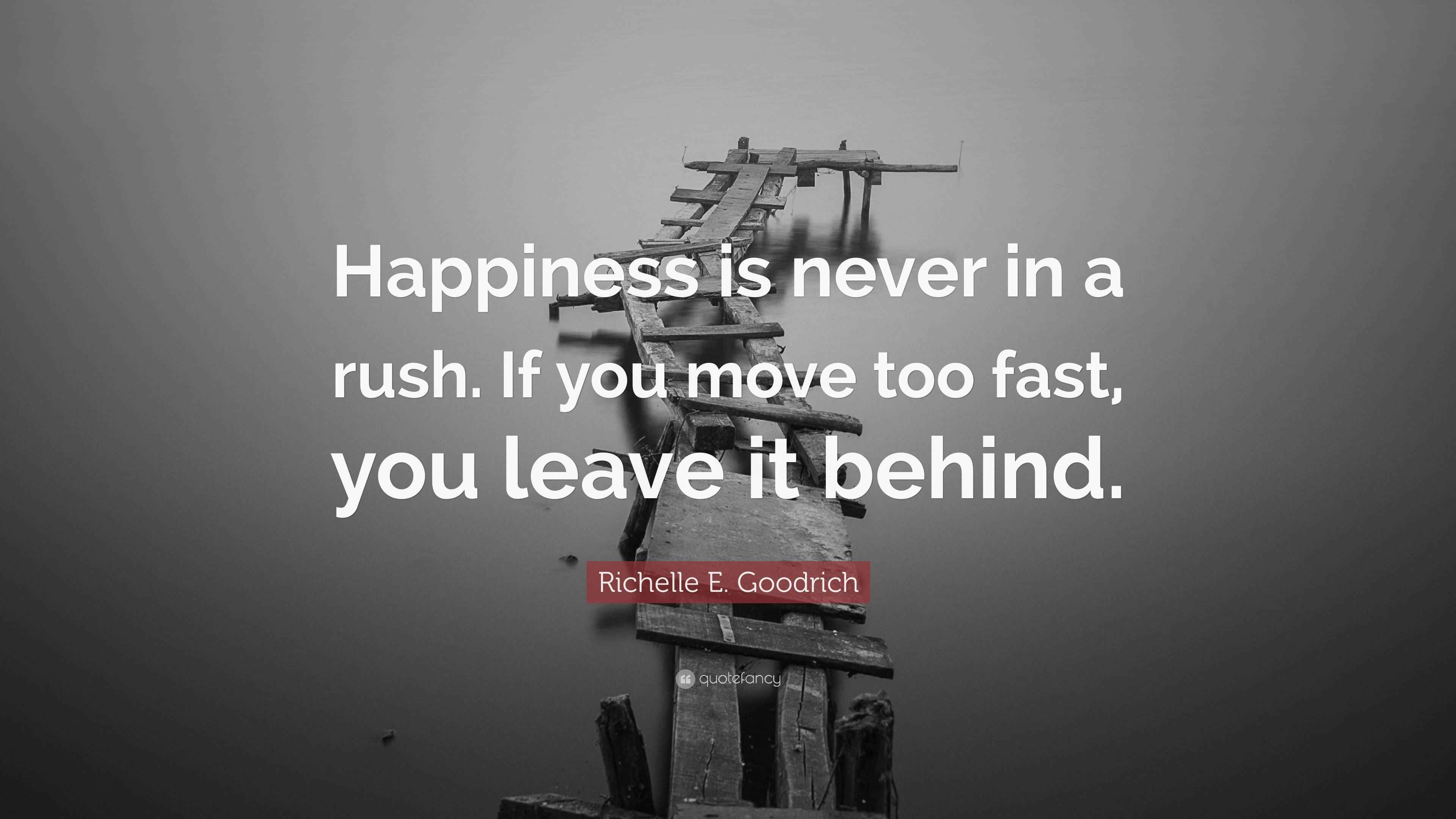 Richelle E. Goodrich Quote: “Happiness is never in a rush. If you move ...