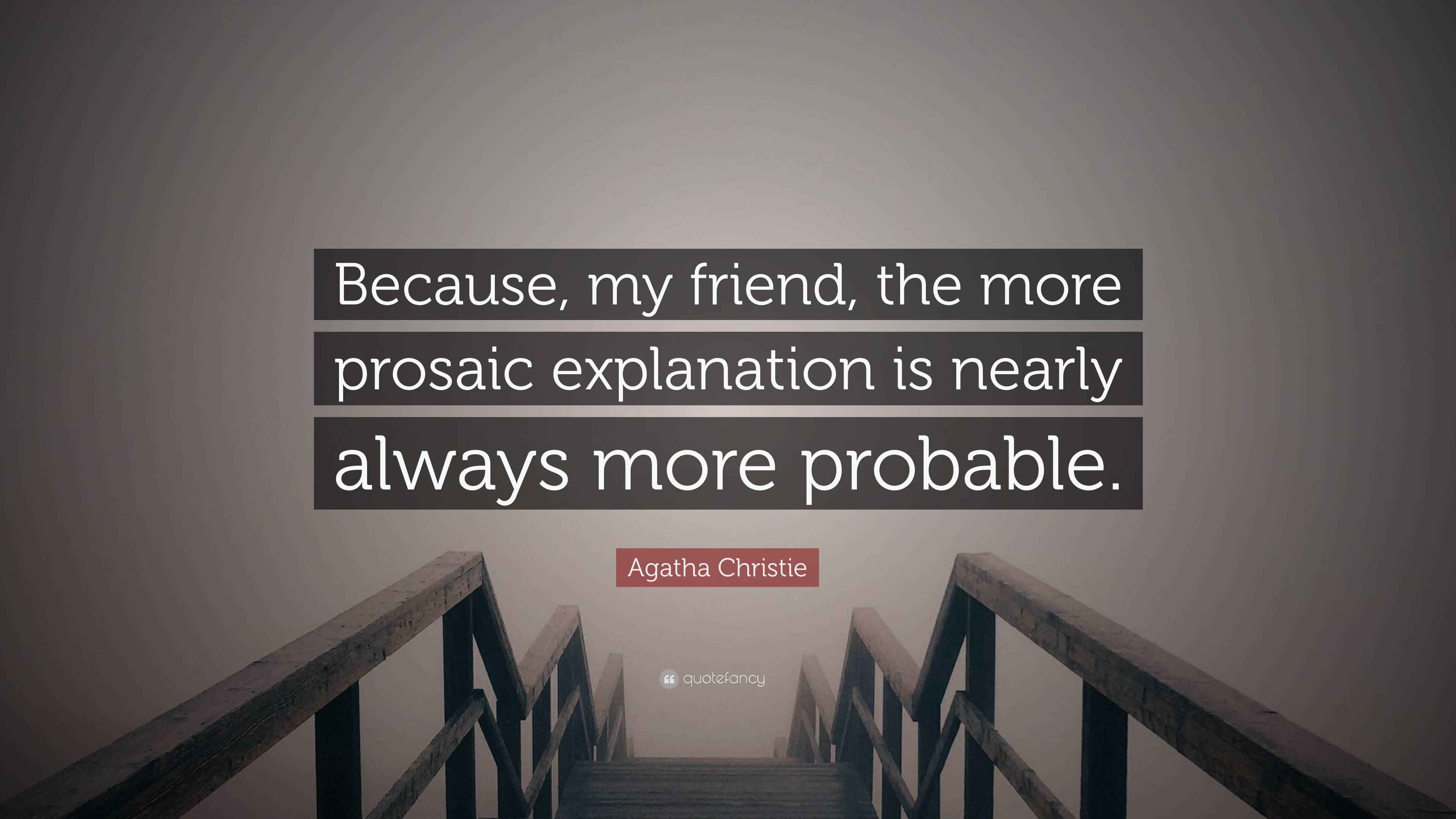 Agatha Christie Quote: “Because, my friend, the more prosaic ...